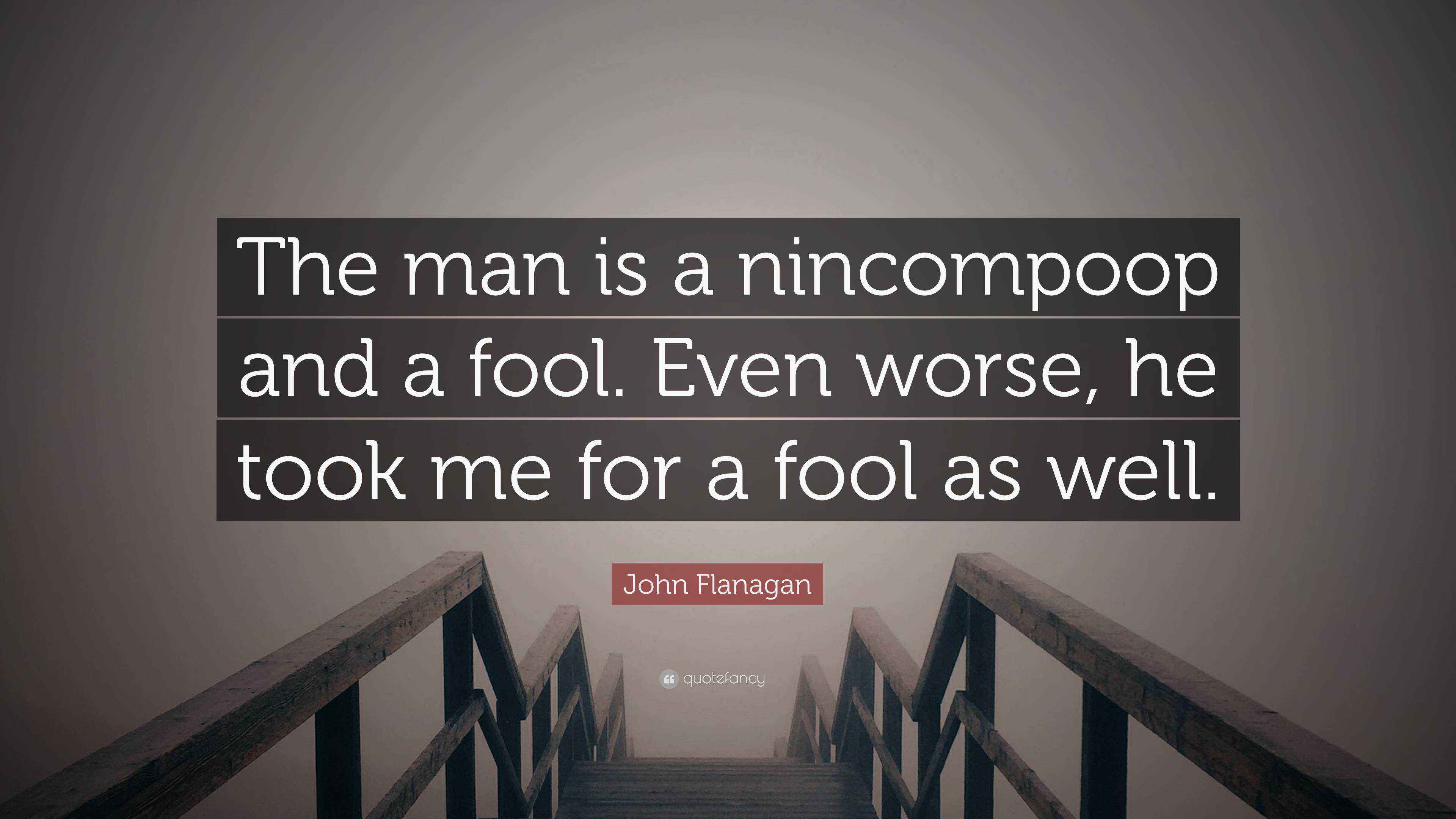 John Flanagan Quote: “The man is a nincompoop and a fool. Even worse ...