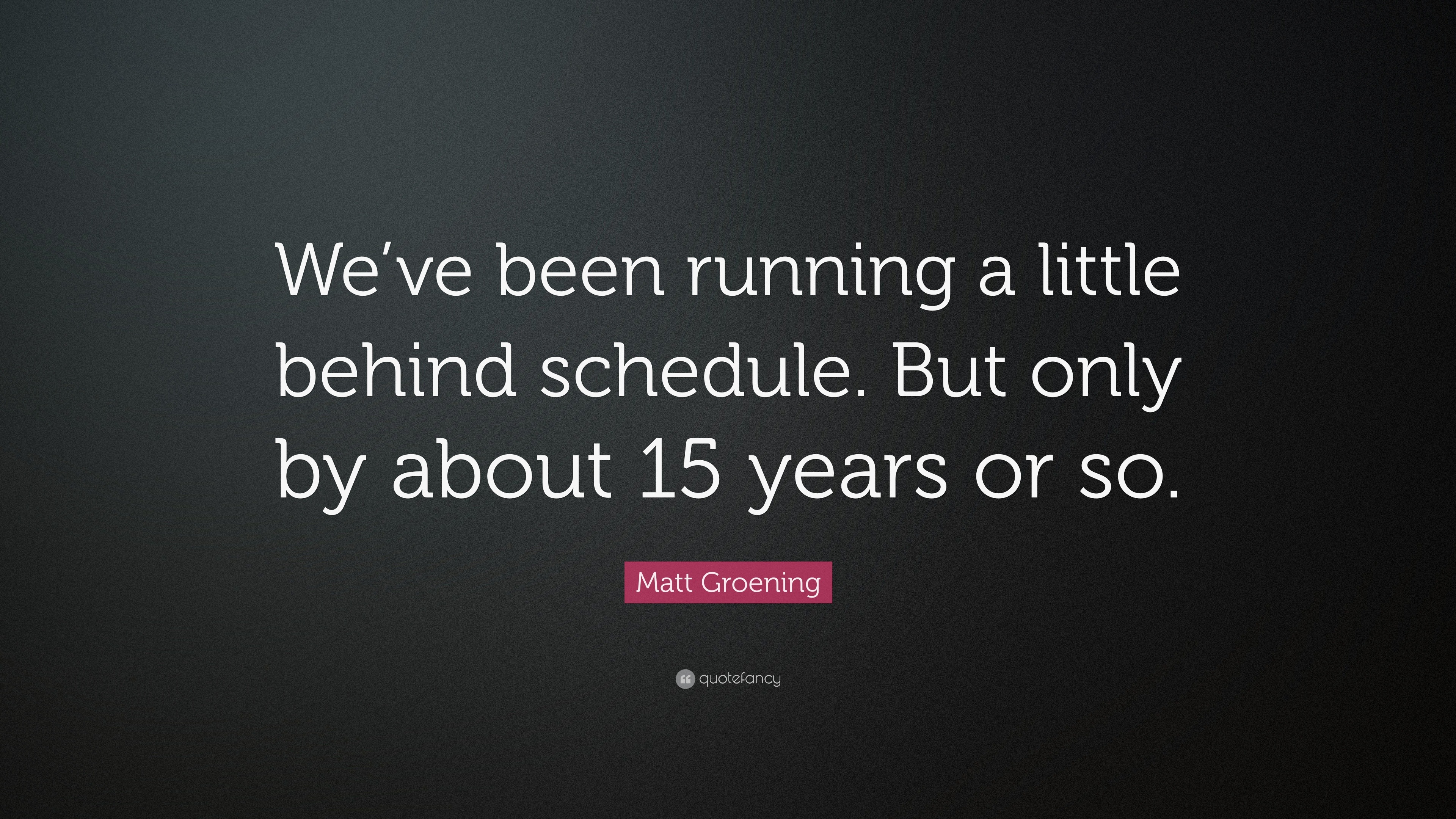 Matt Groening Quote: “We’ve been running a little behind schedule. But ...