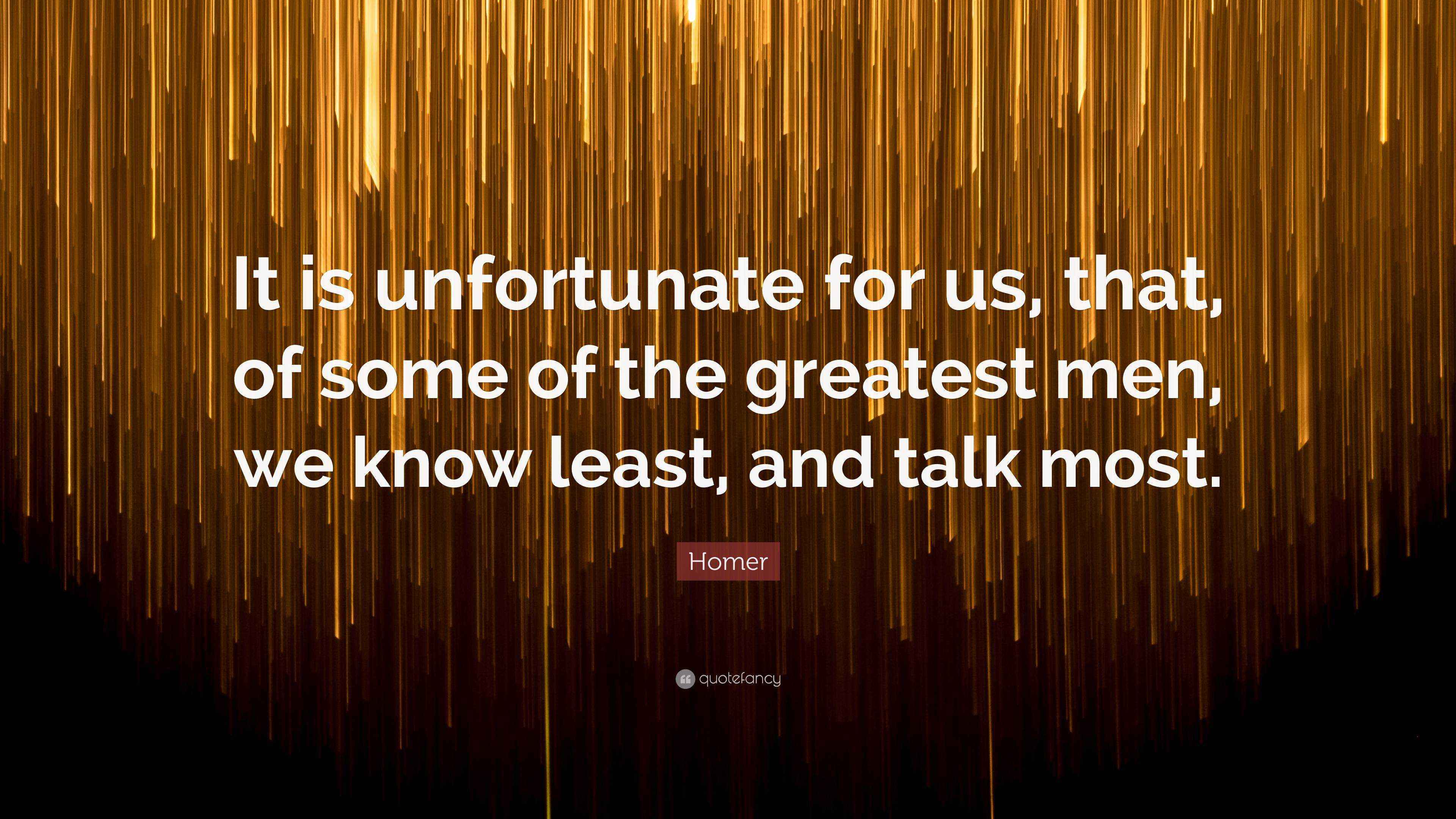Homer Quote: “It is unfortunate for us, that, of some of the greatest ...