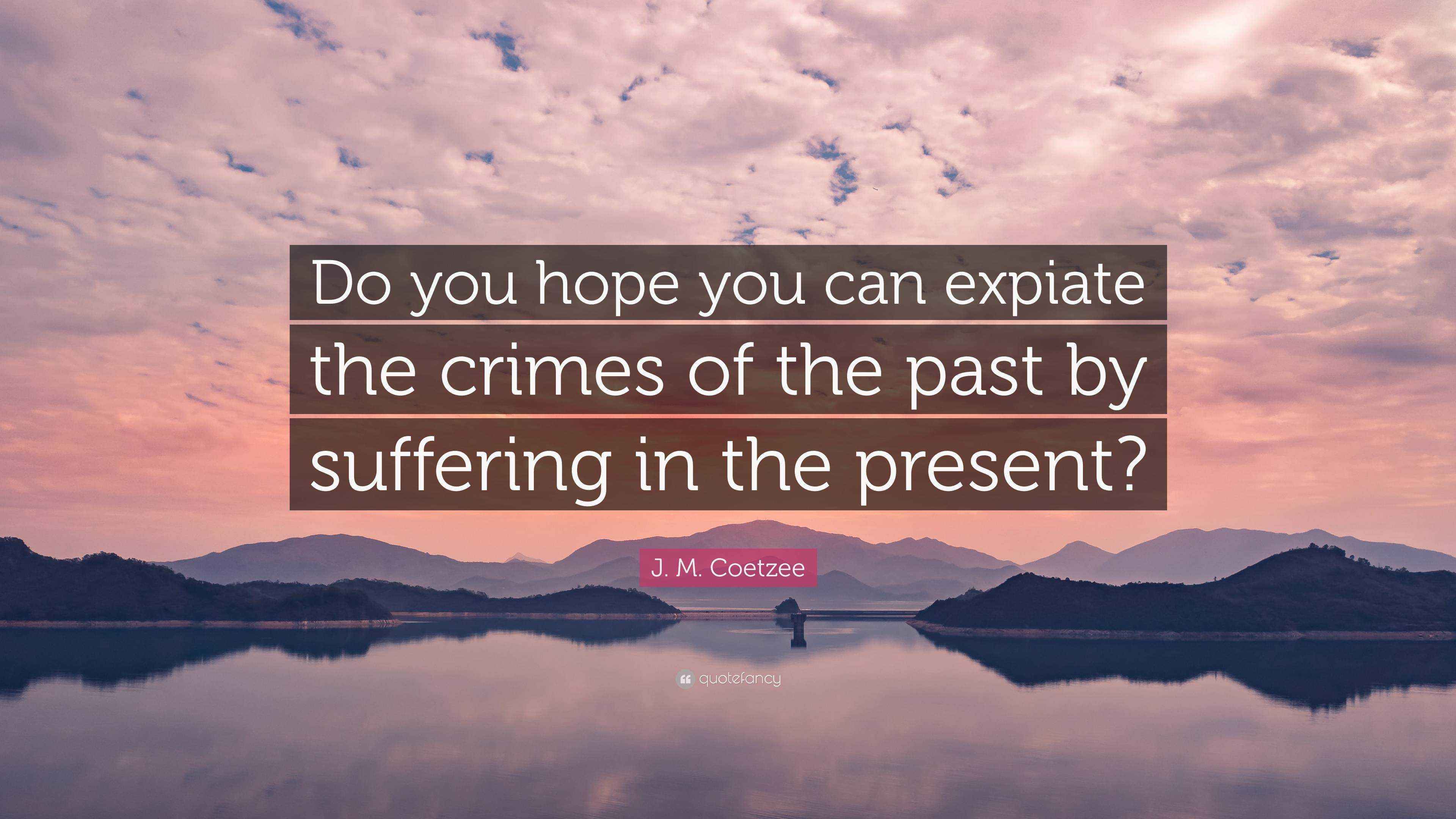 J. M. Coetzee Quote: “Do you hope you can expiate the crimes of the ...