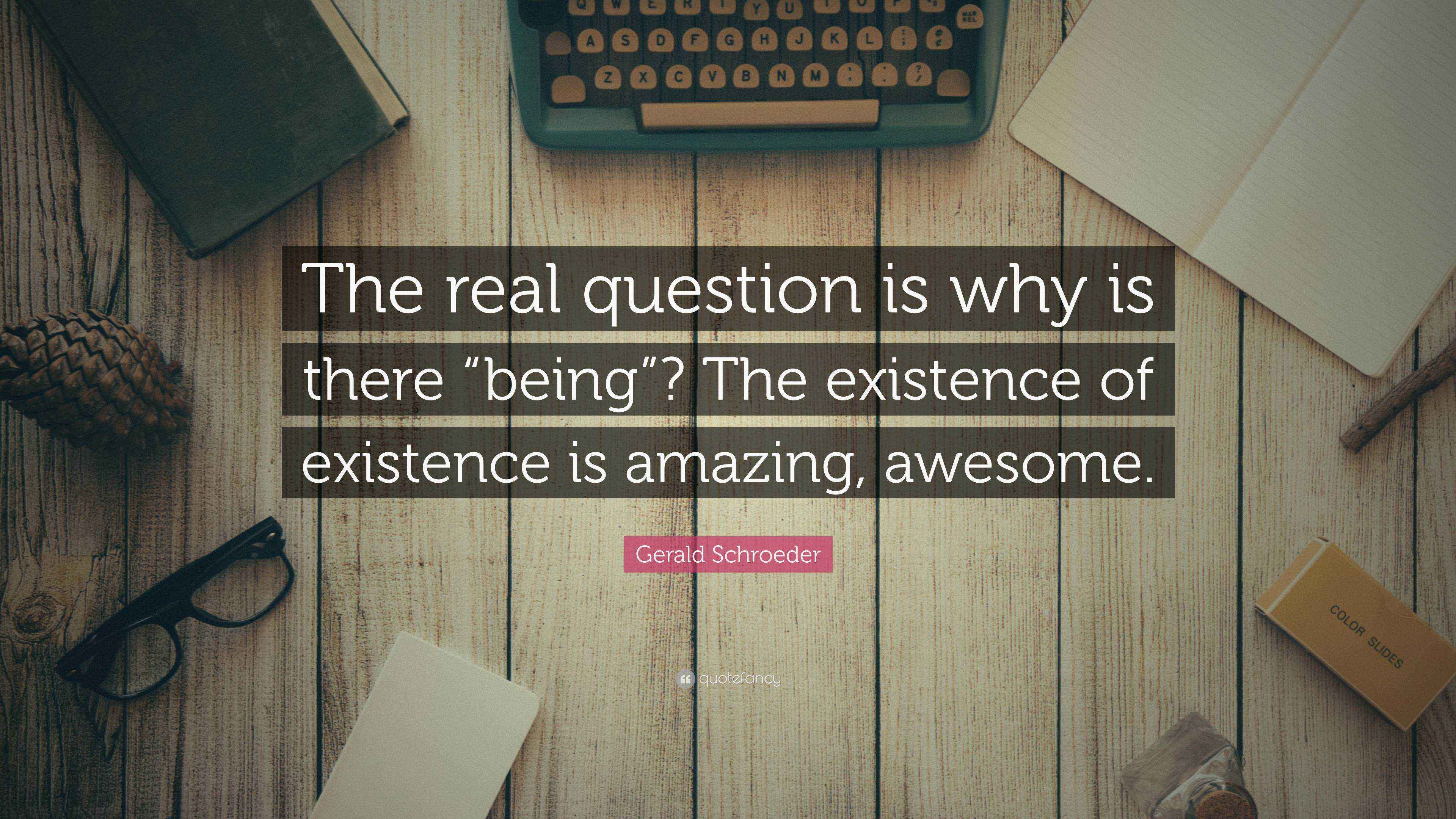 Gerald Schroeder Quote: “The real question is why is there “being”? The ...