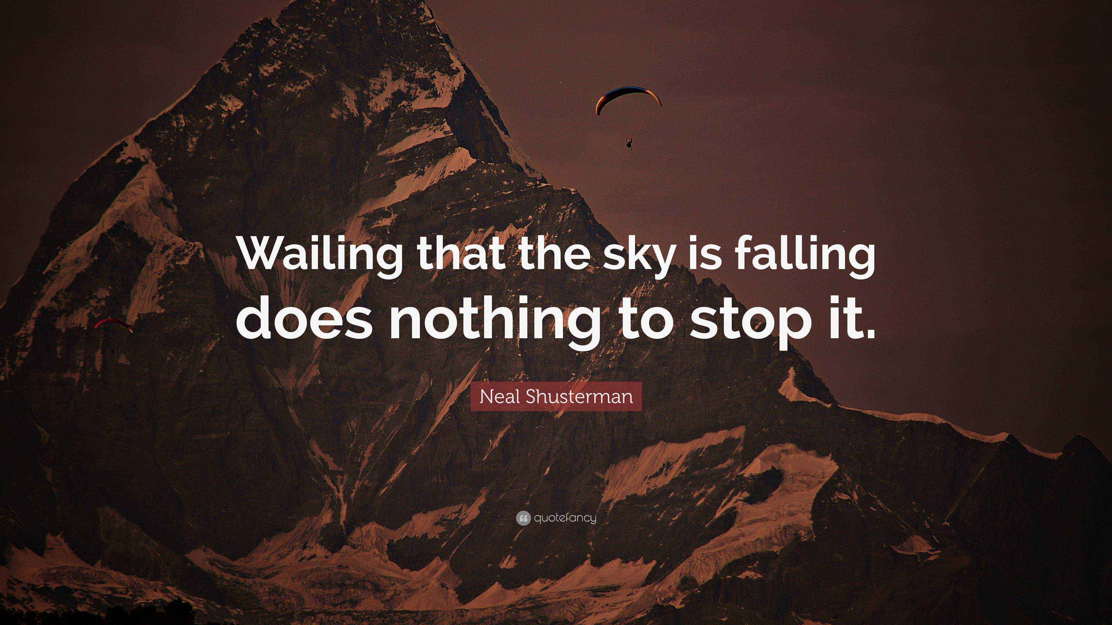 Neal Shusterman Quote: “Wailing that the sky is falling does nothing to ...