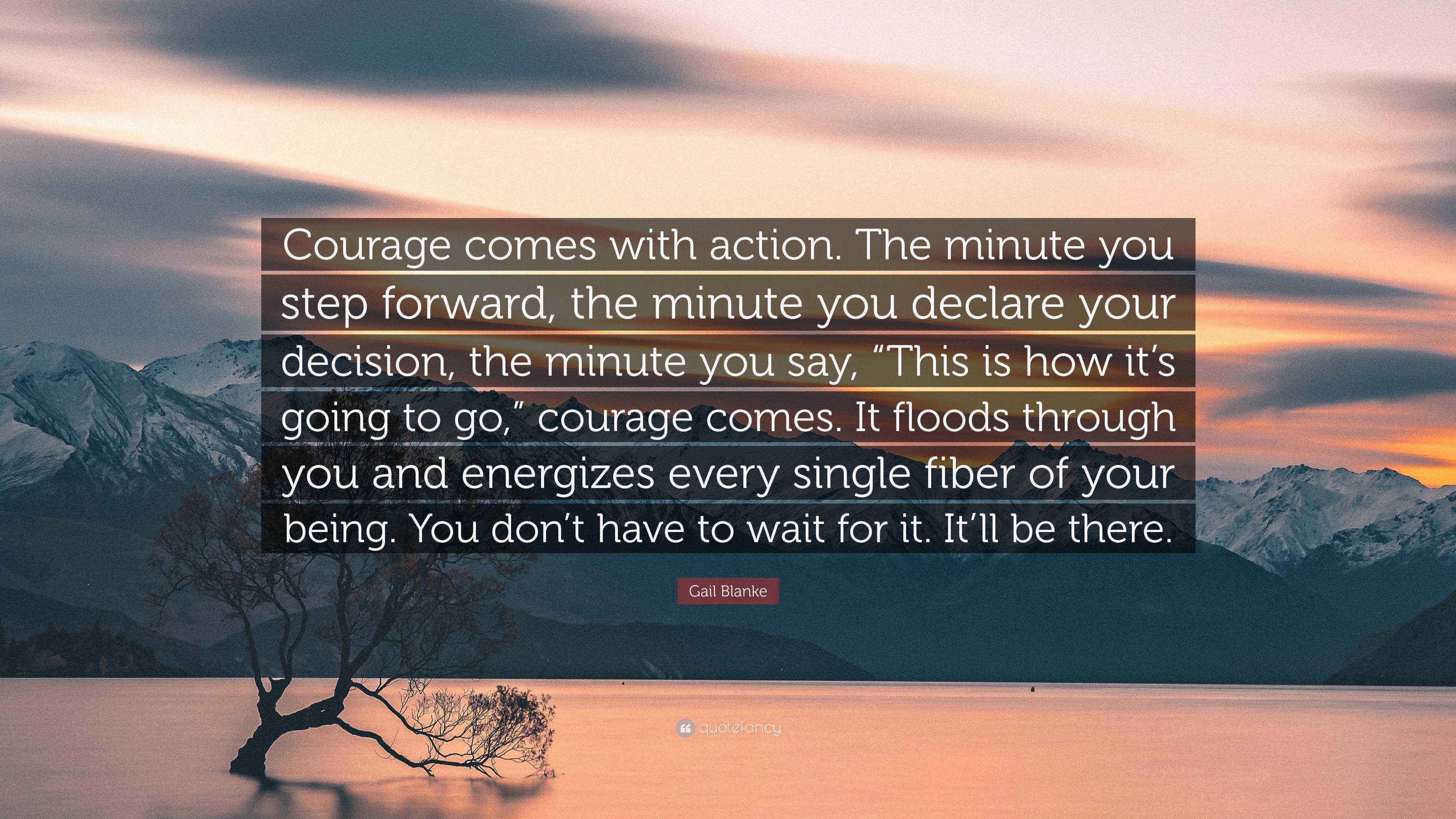 Gail Blanke Quote: “Courage comes with action. The minute you step ...