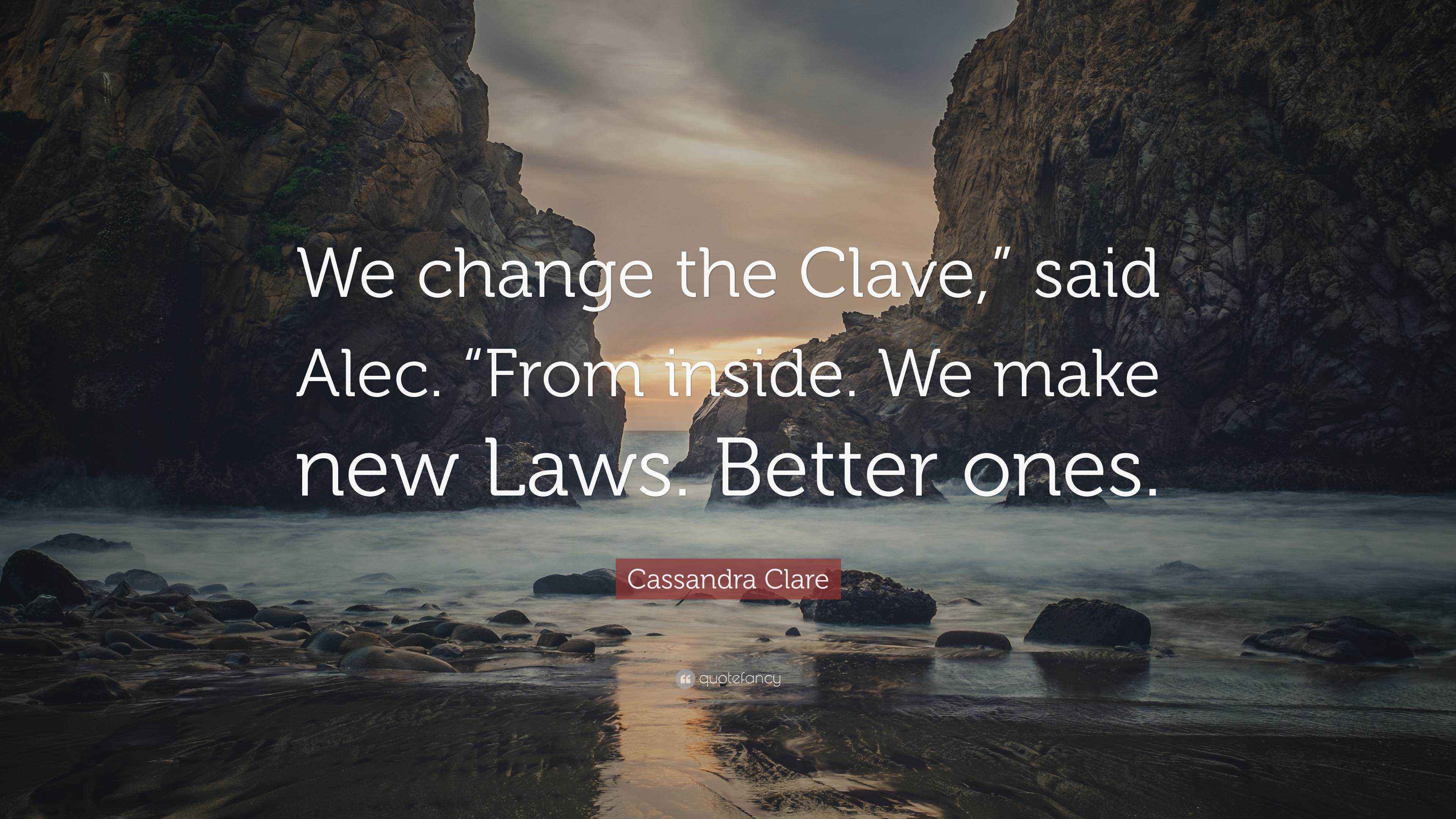 Cassandra Clare Quote: “We change the Clave,” said Alec. “From inside ...