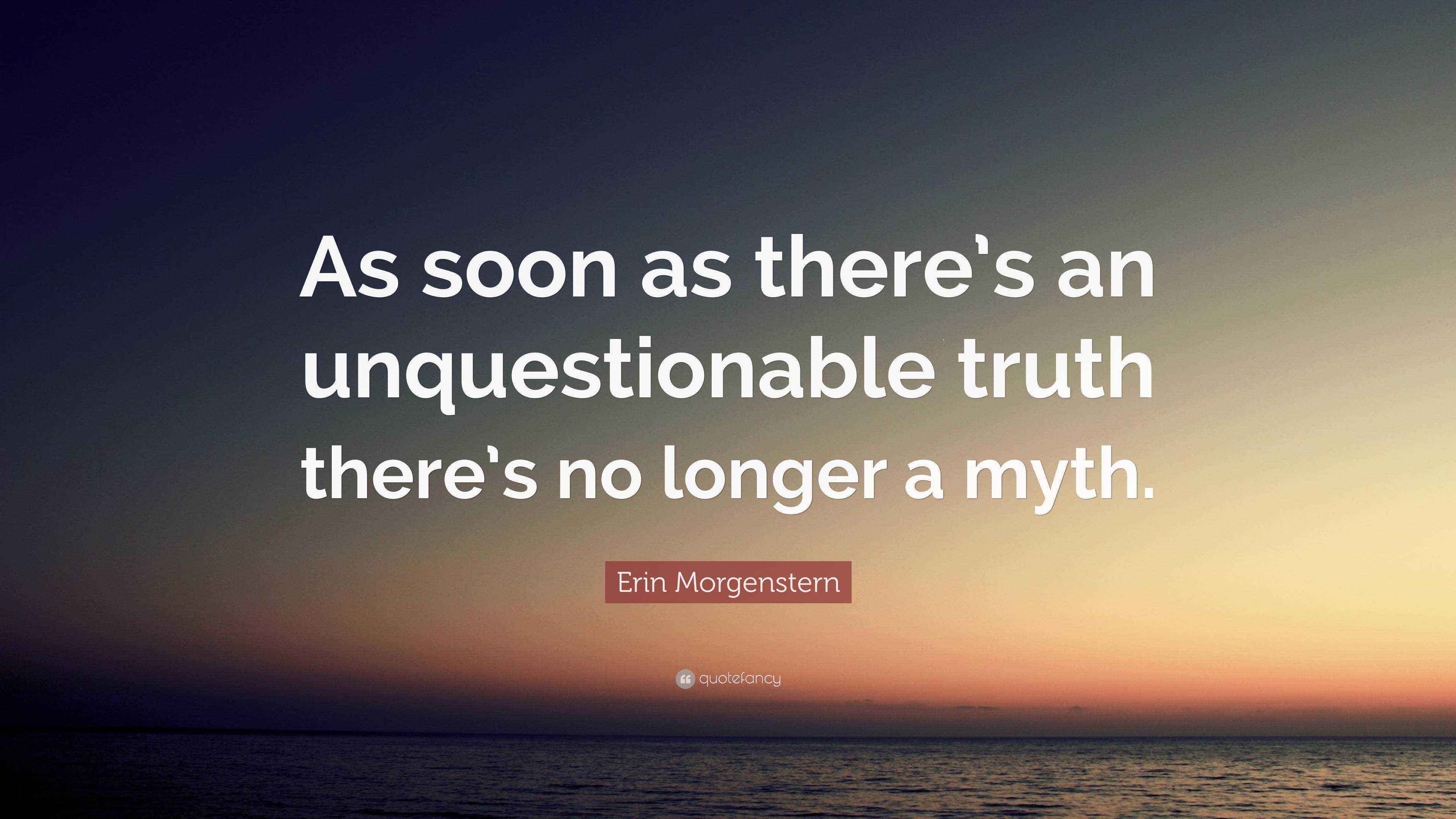 Erin Morgenstern Quote: “As soon as there’s an unquestionable truth ...