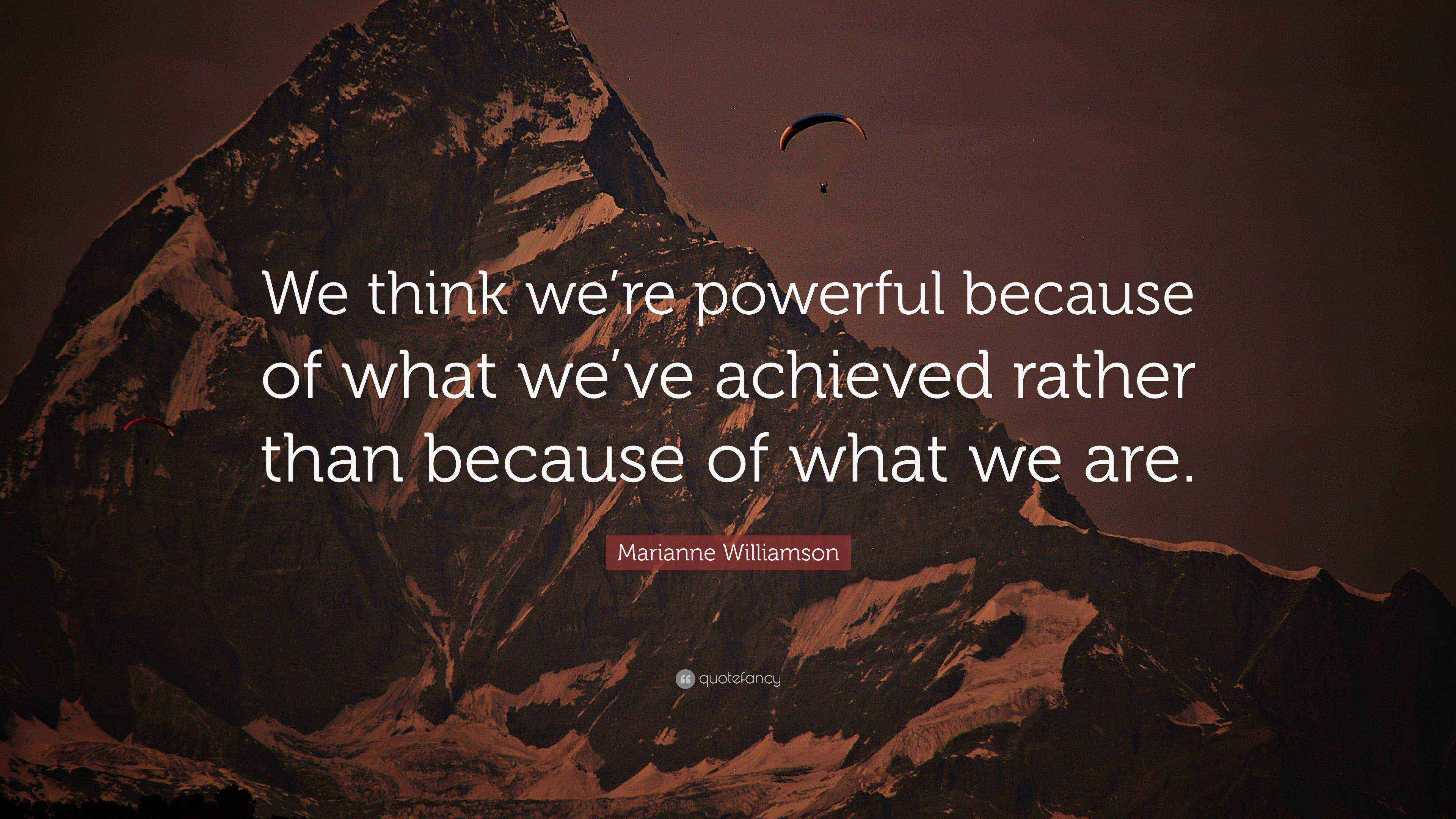 Marianne Williamson Quote: “We think we’re powerful because of what we ...