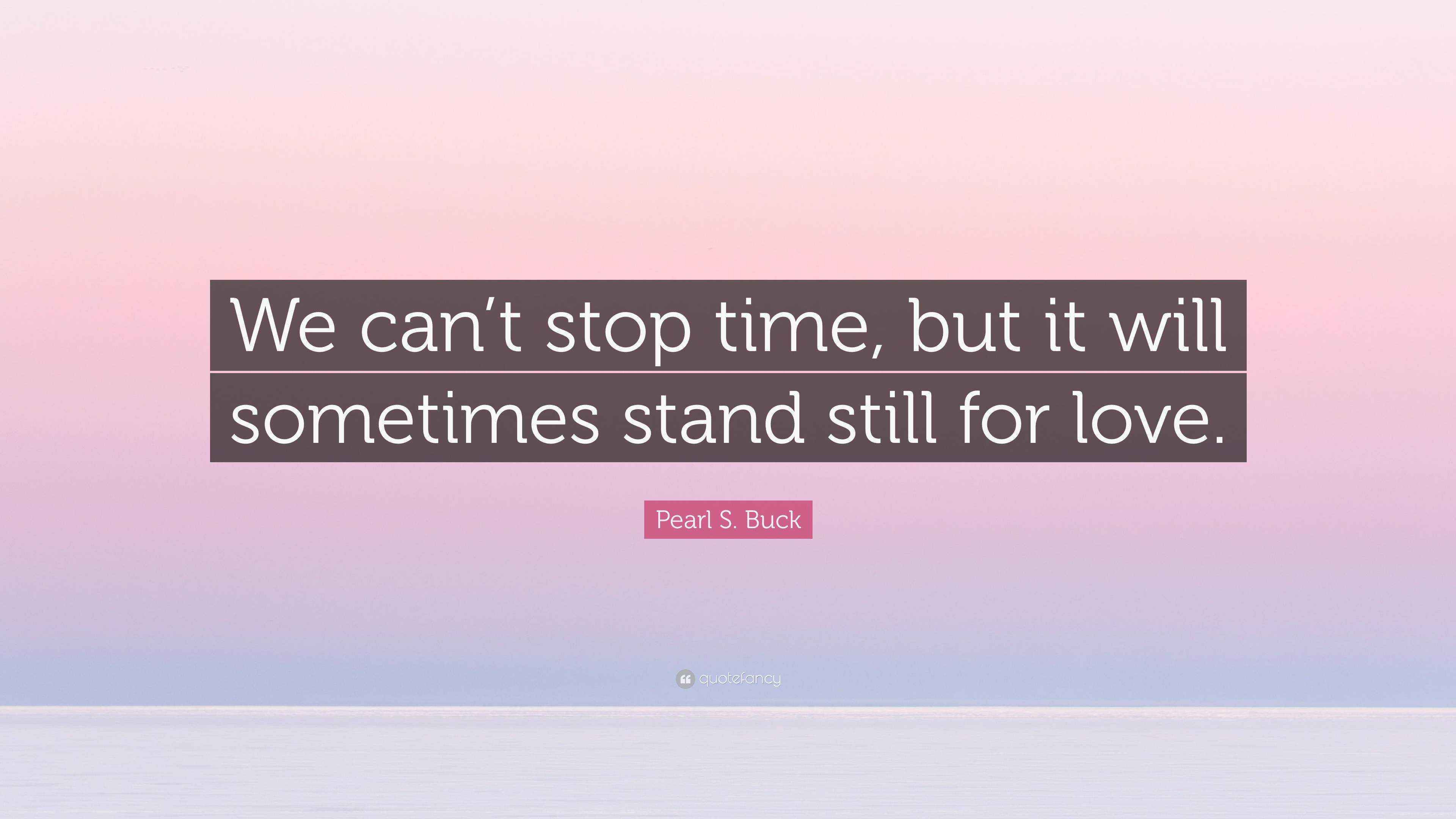 Pearl S. Buck Quote: “We can’t stop time, but it will sometimes stand ...