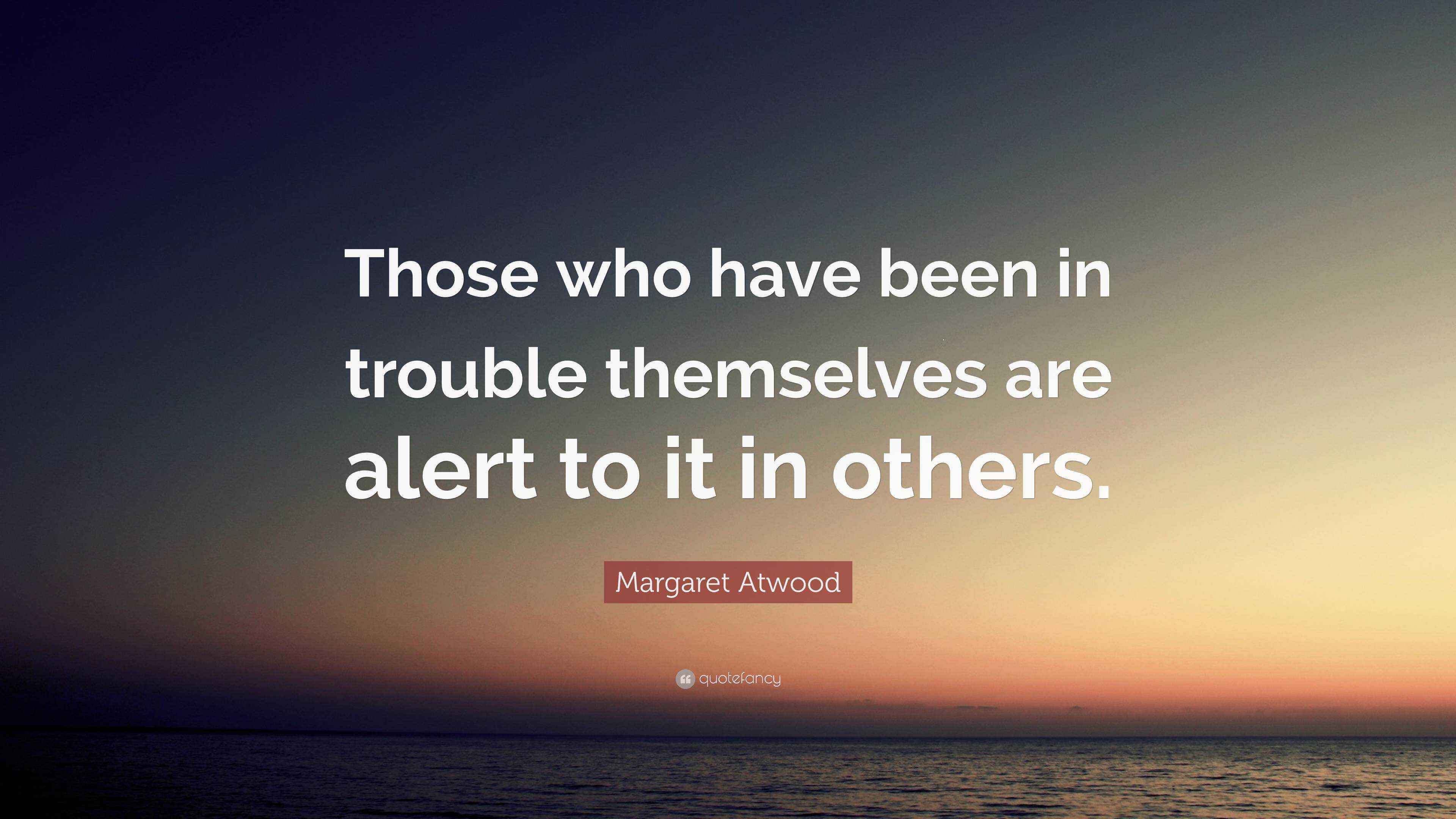 Margaret Atwood Quote: “Those who have been in trouble themselves are ...