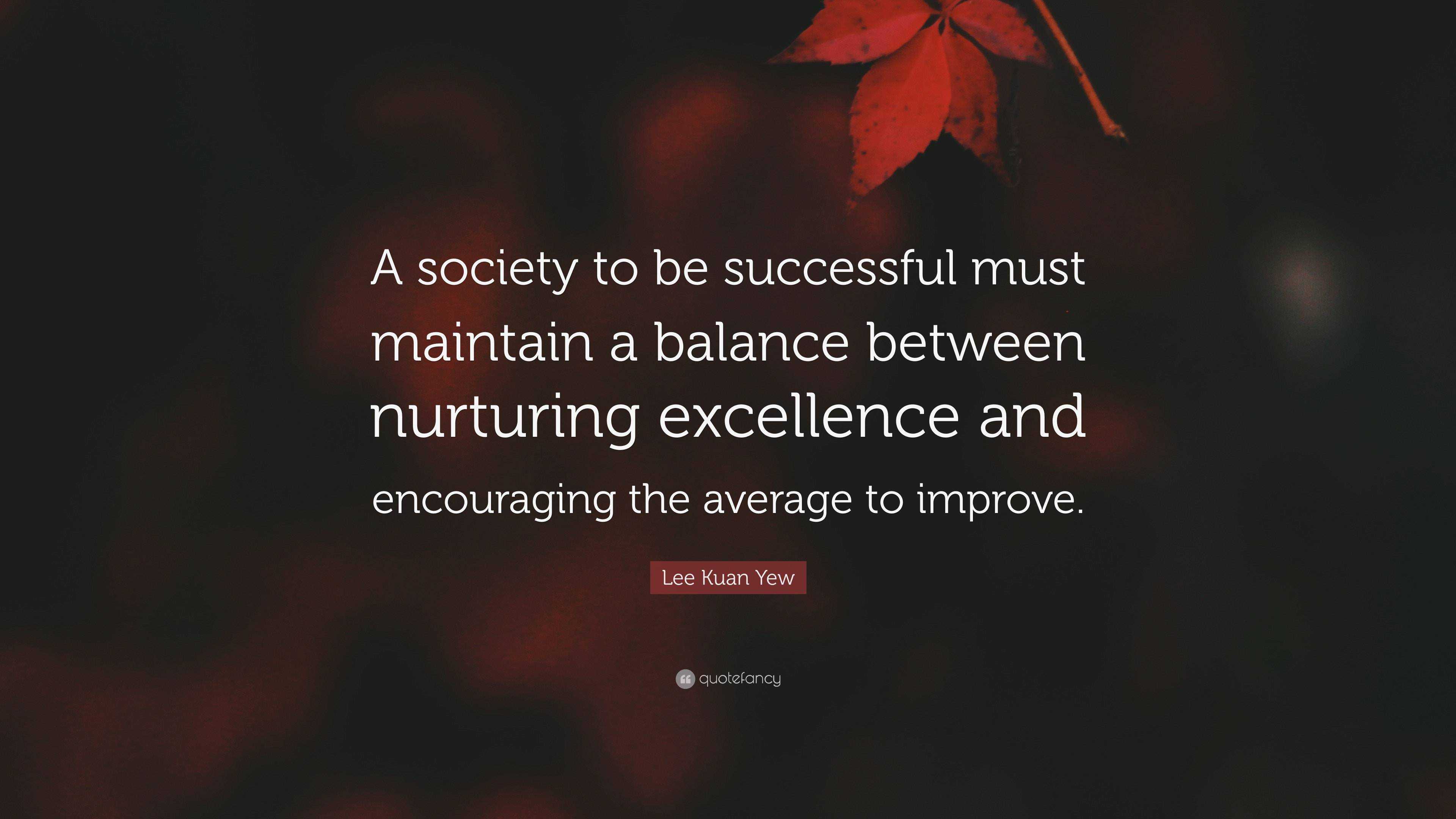 Lee Kuan Yew Quote: “A society to be successful must maintain a balance ...