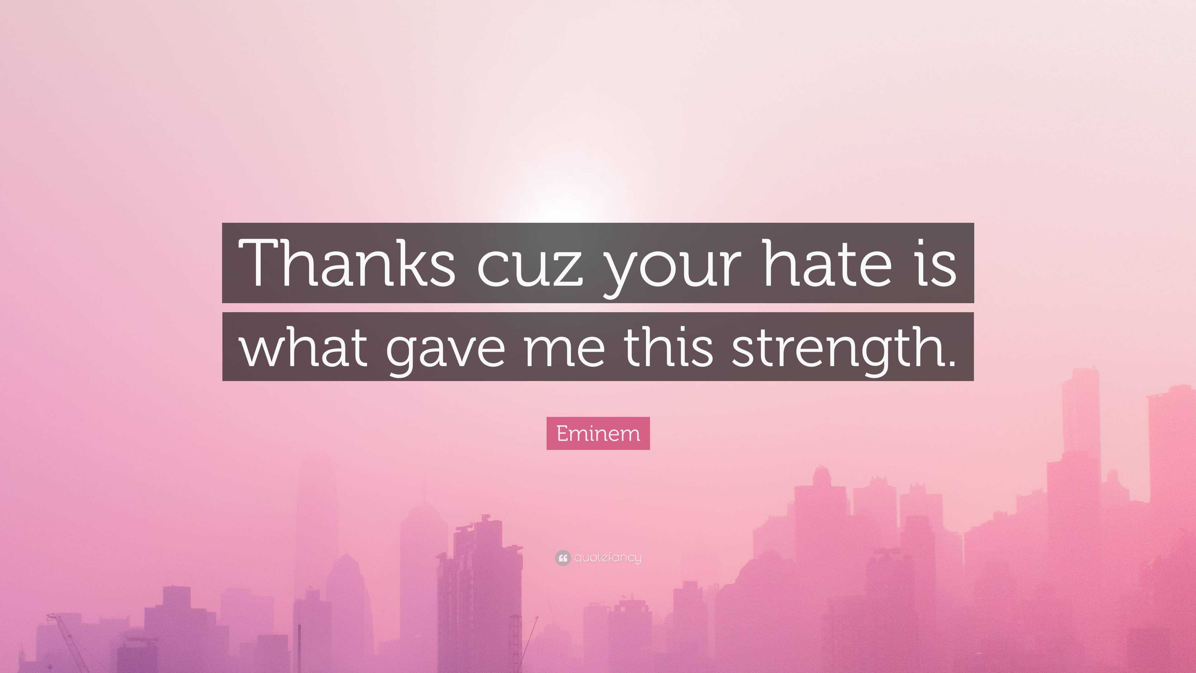 Eminem Quote: “Thanks cuz your hate is what gave me this strength.”