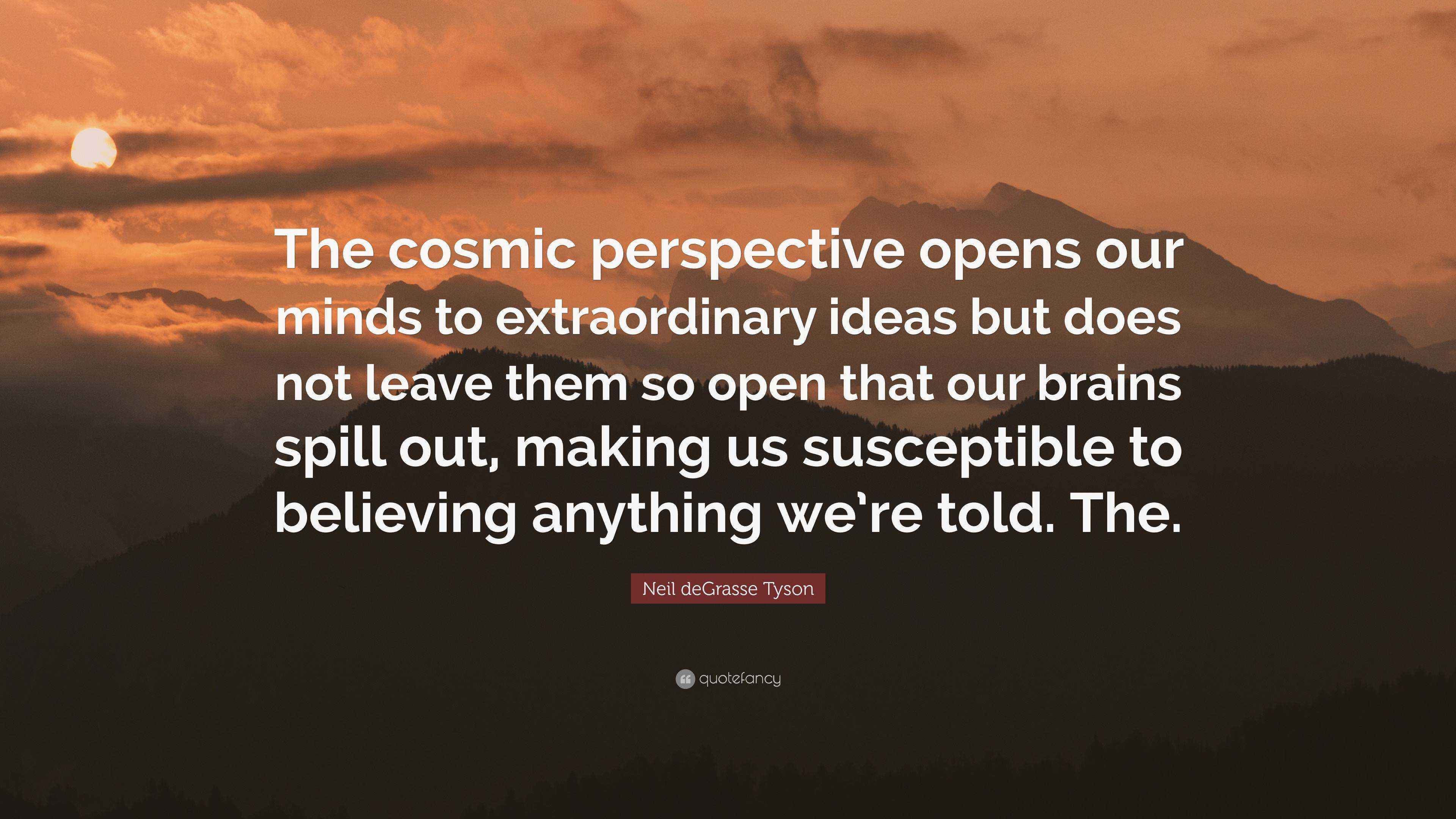 Neil deGrasse Tyson Quote: “The cosmic perspective opens our minds to ...