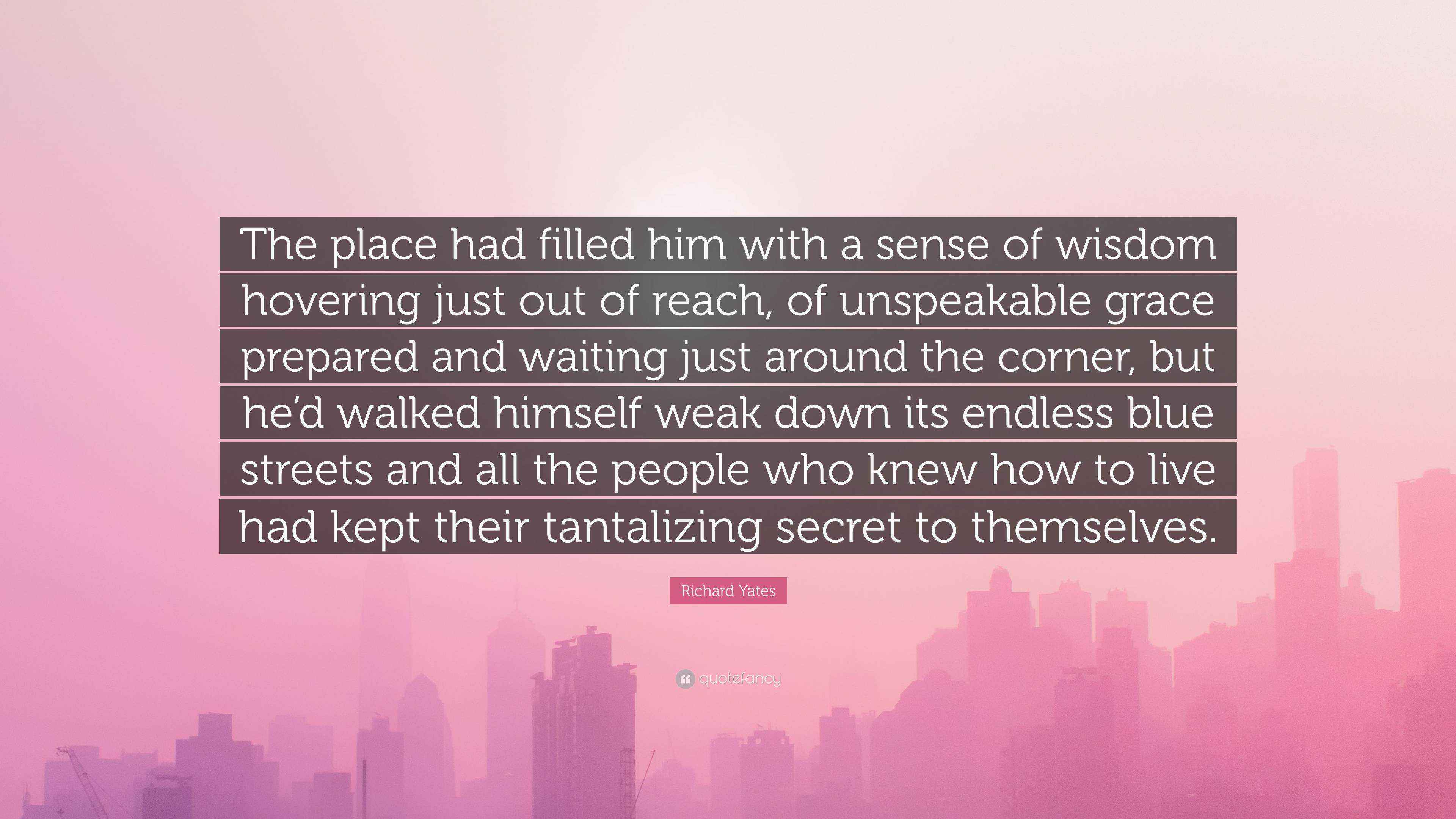 Richard Yates Quote: “The place had filled him with a sense of wisdom ...