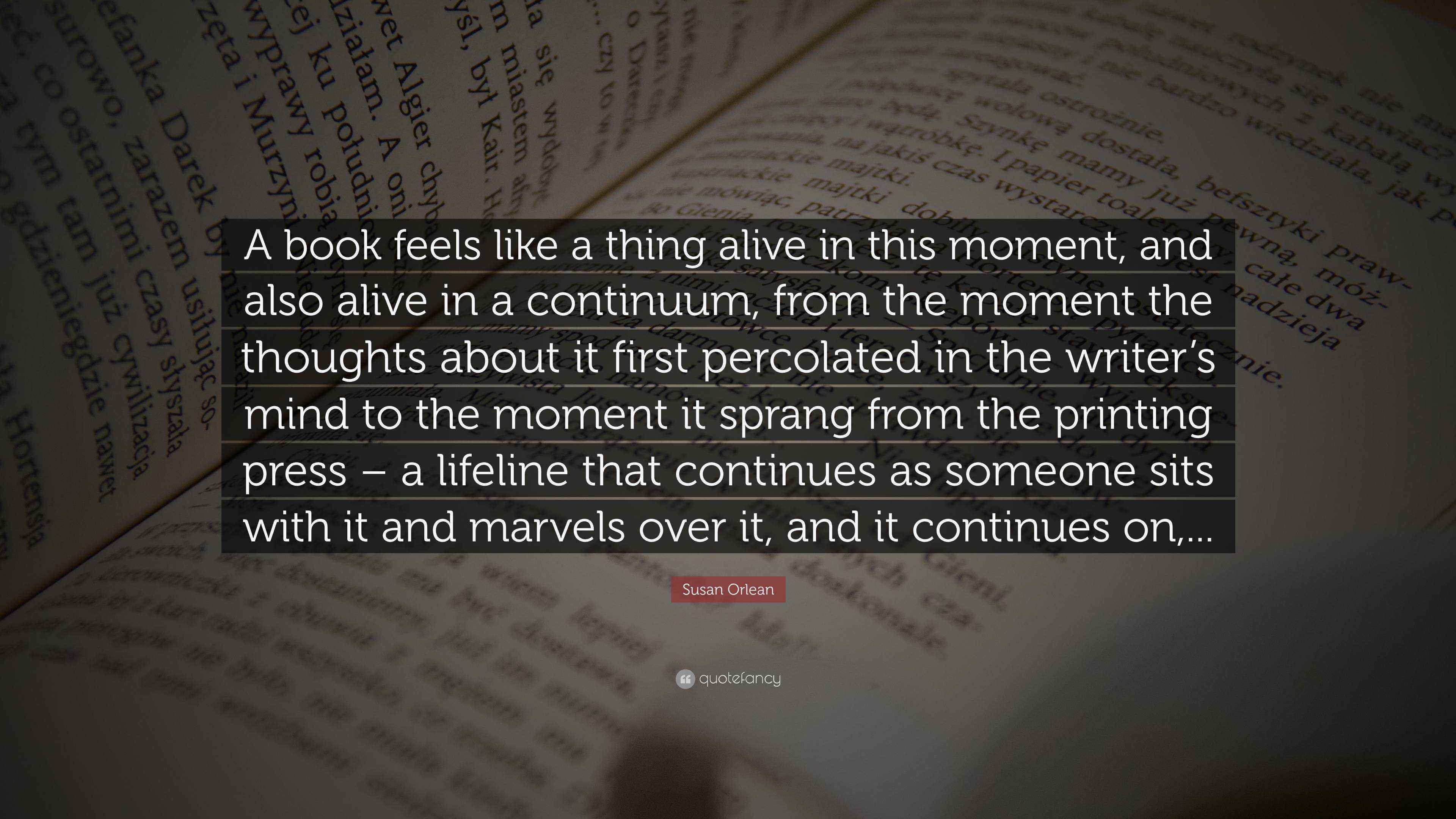 Susan Orlean Quote: “A book feels like a thing alive in this moment ...