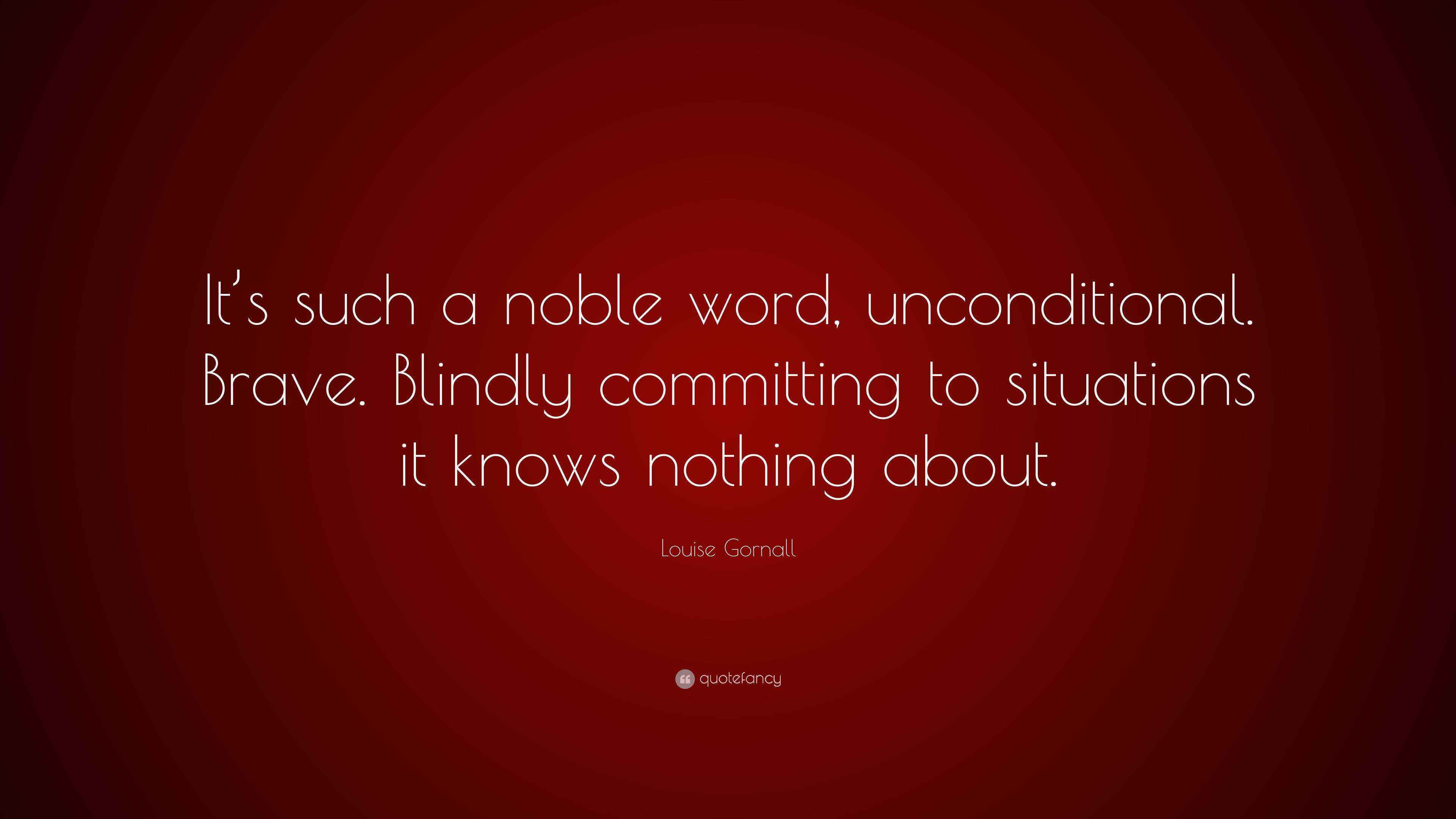 Louise Gornall Quote: “It’s such a noble word, unconditional. Brave ...