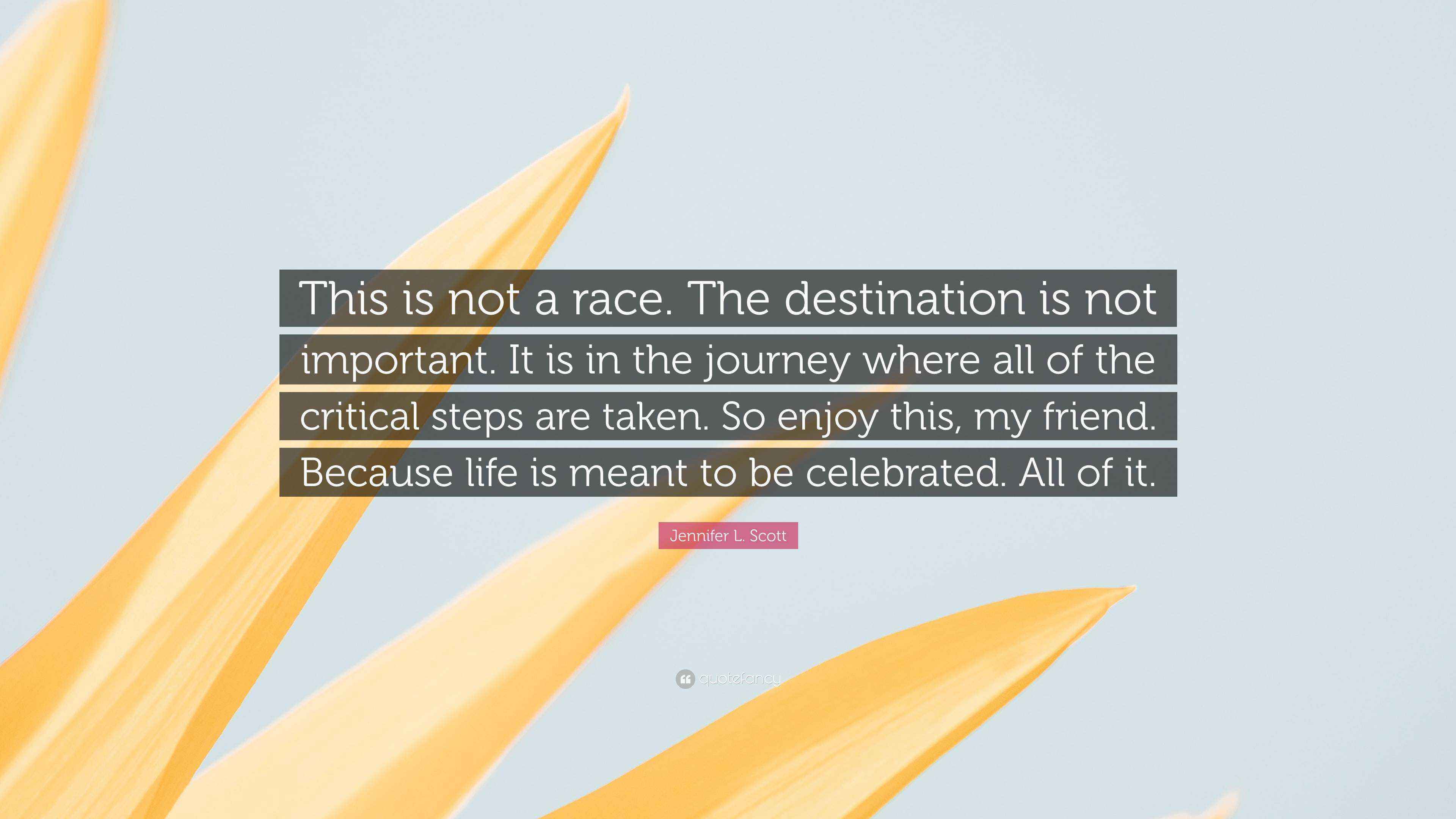 Jennifer L. Scott Quote: “This is not a race. The destination is not ...