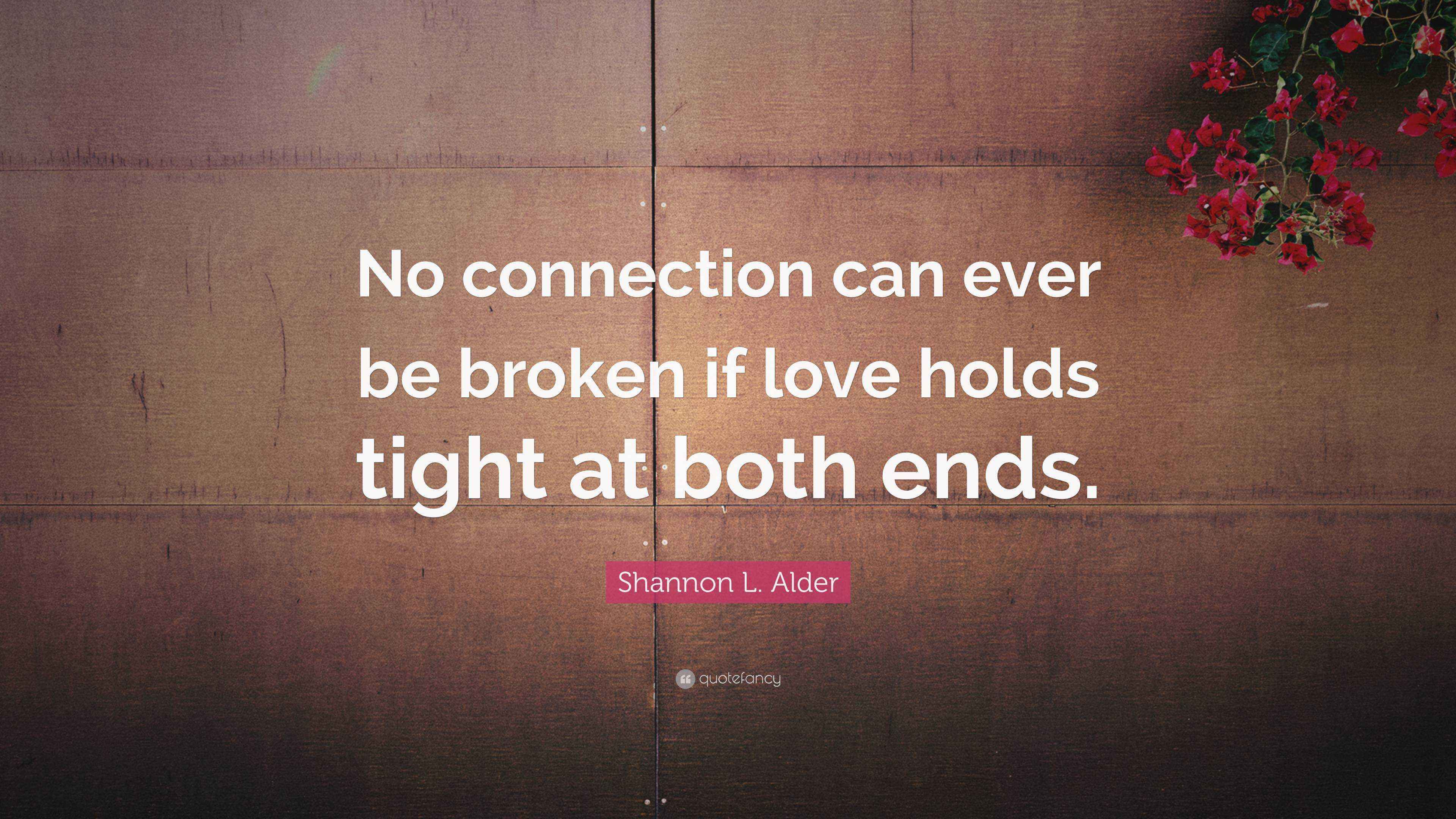 Shannon L. Alder Quote: “No connection can ever be broken if love holds ...