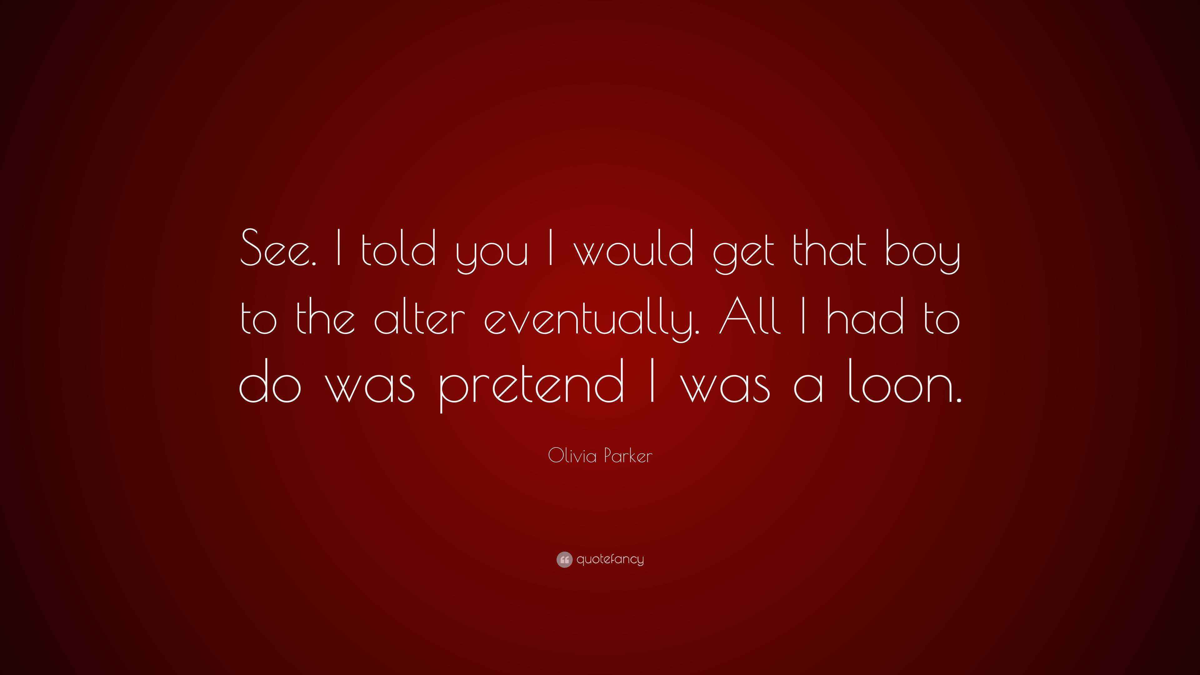 Olivia Parker Quote: “See. I told you I would get that boy to the alter ...