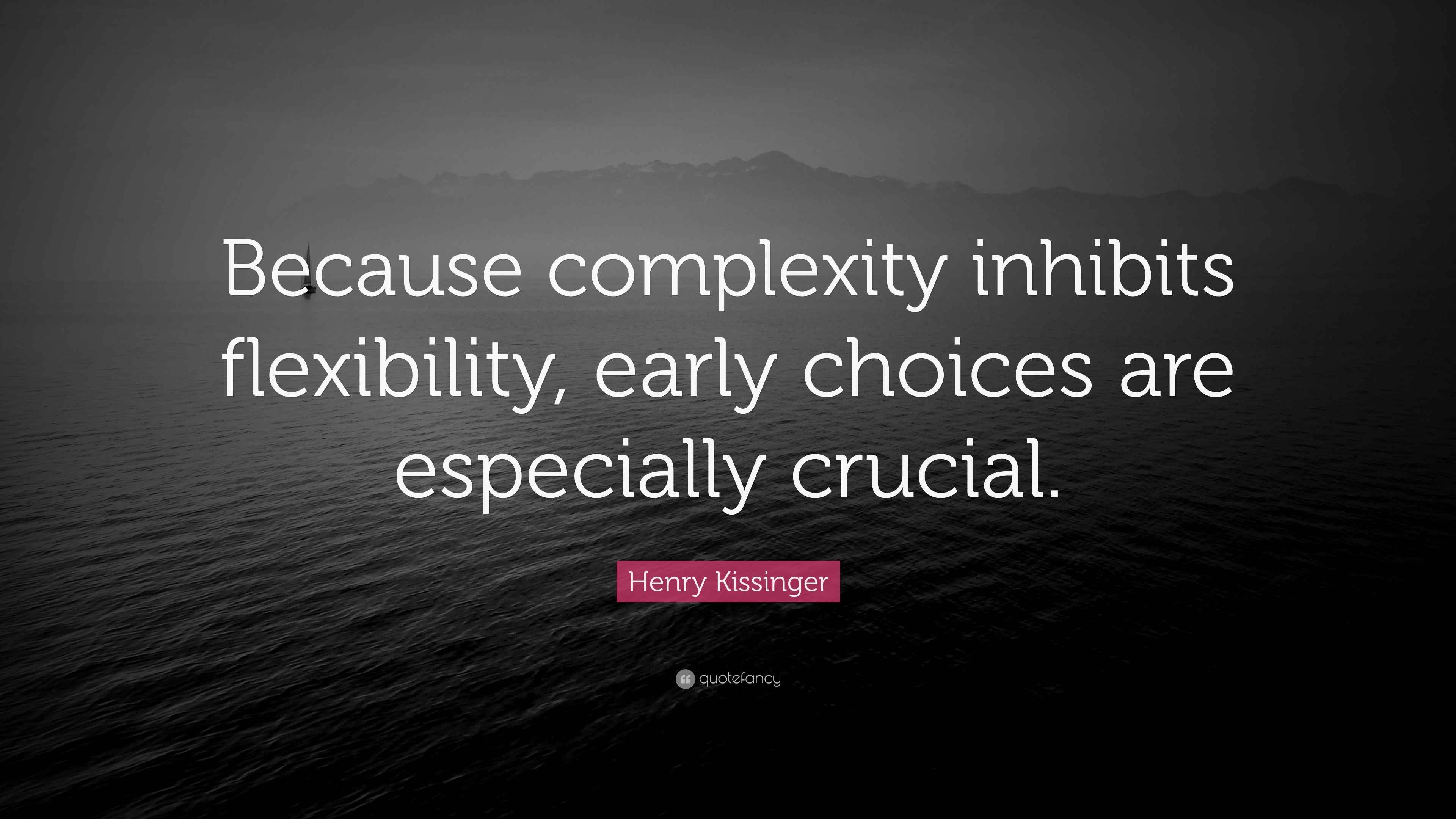 Henry Kissinger Quote: “Because complexity inhibits flexibility, early ...