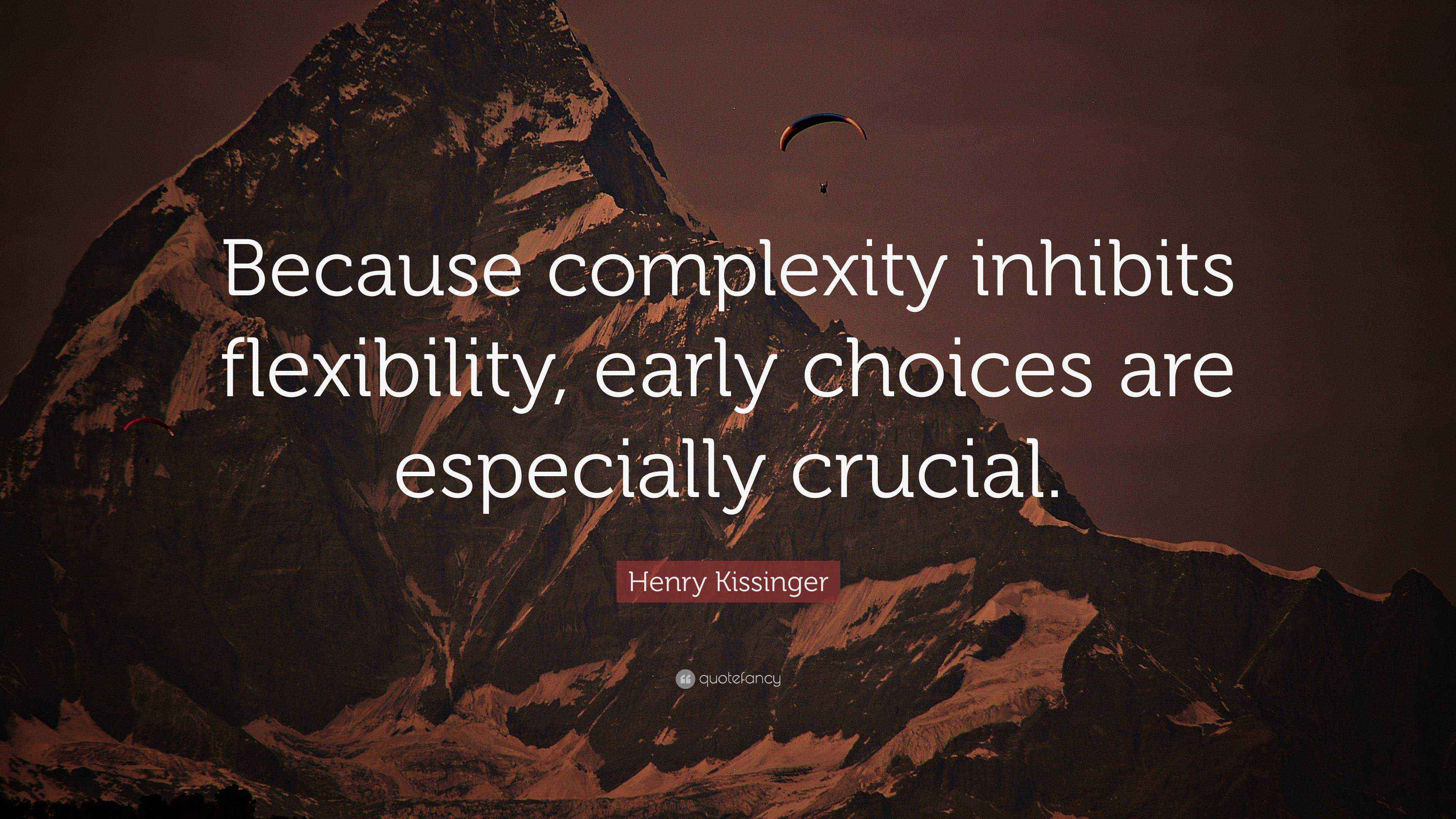 Henry Kissinger Quote: “Because complexity inhibits flexibility, early ...