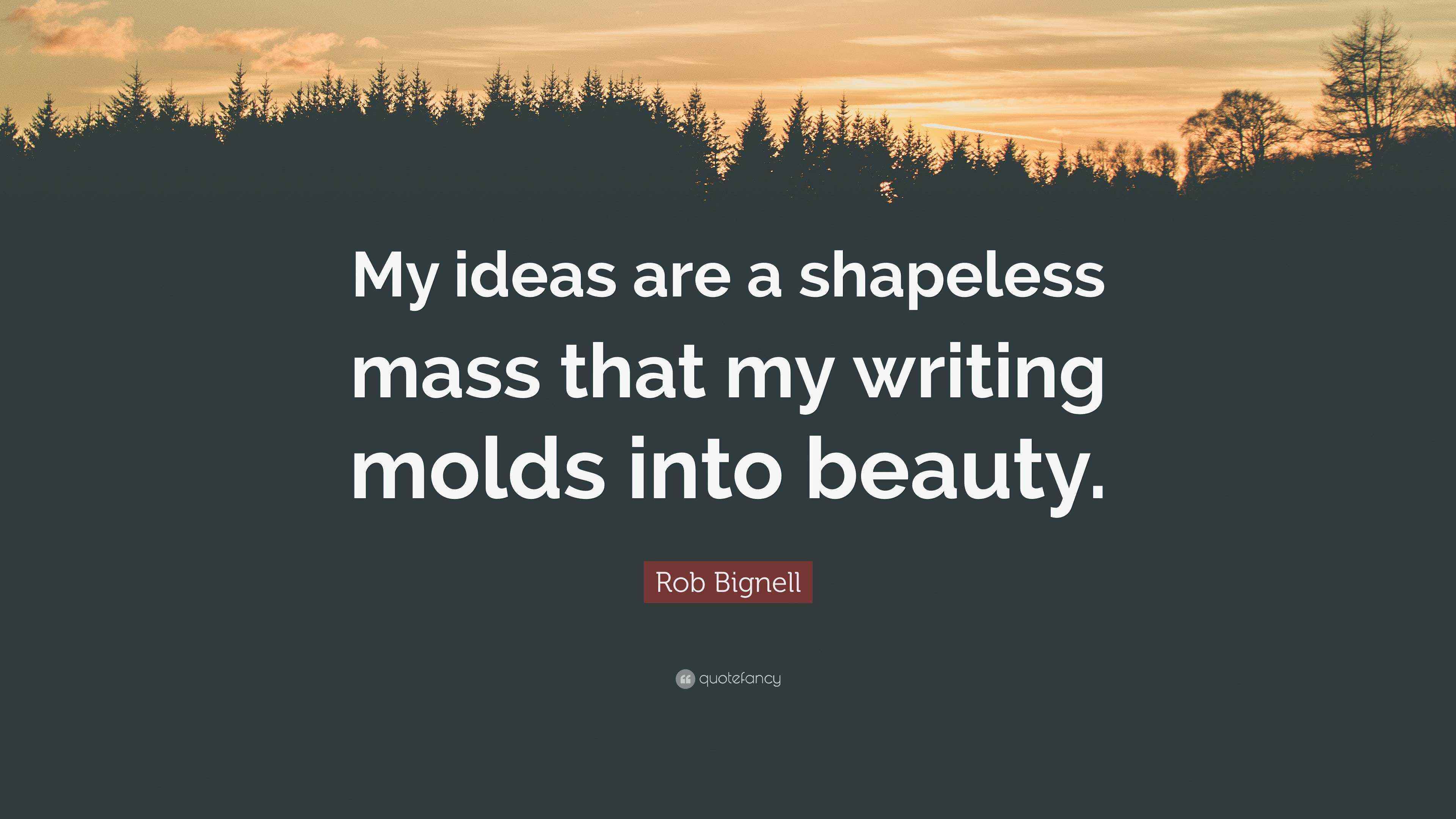 Rob Bignell Quote: “My ideas are a shapeless mass that my writing molds ...