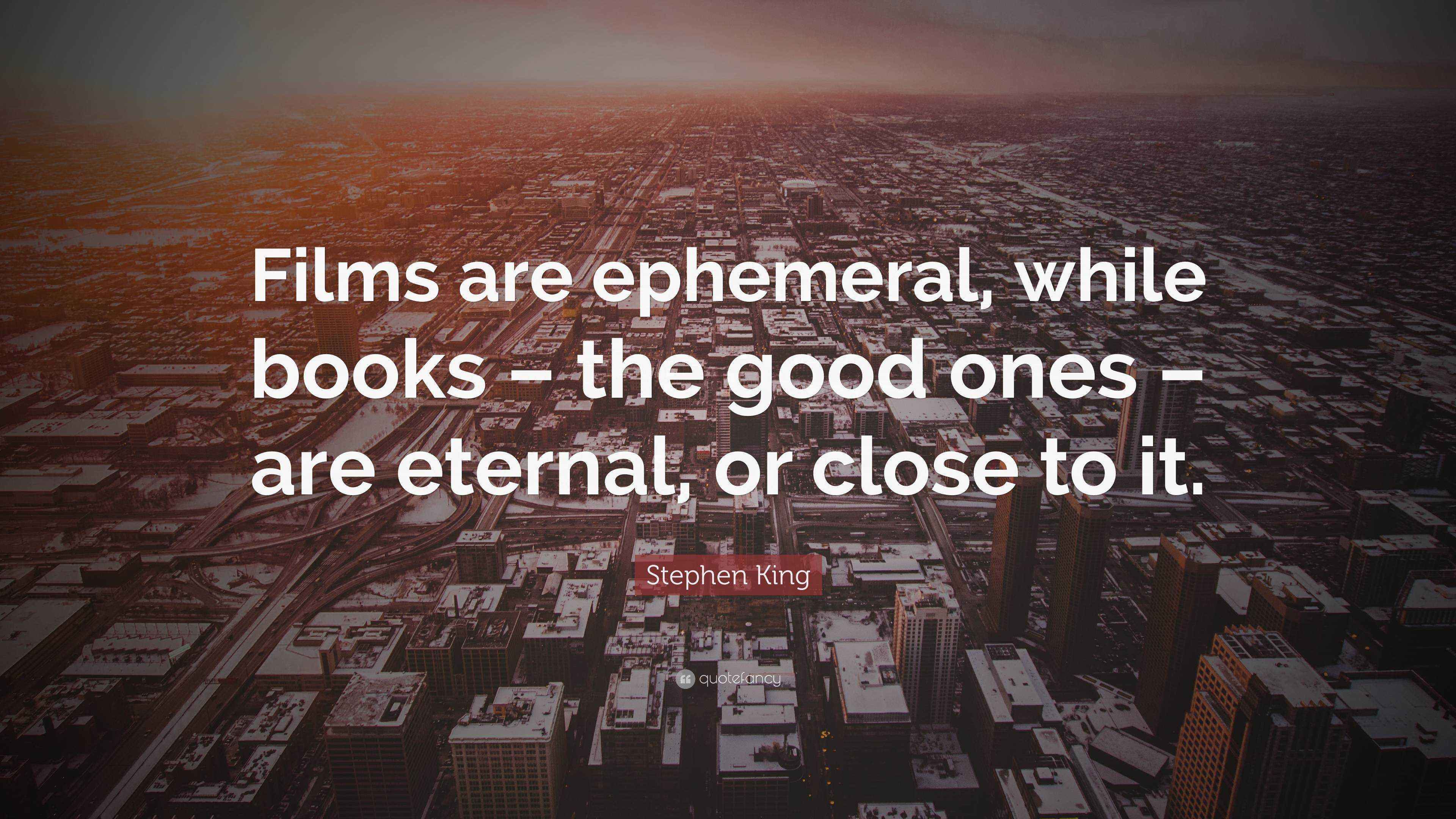 Stephen King Quote: “Films are ephemeral, while books – the good ones ...