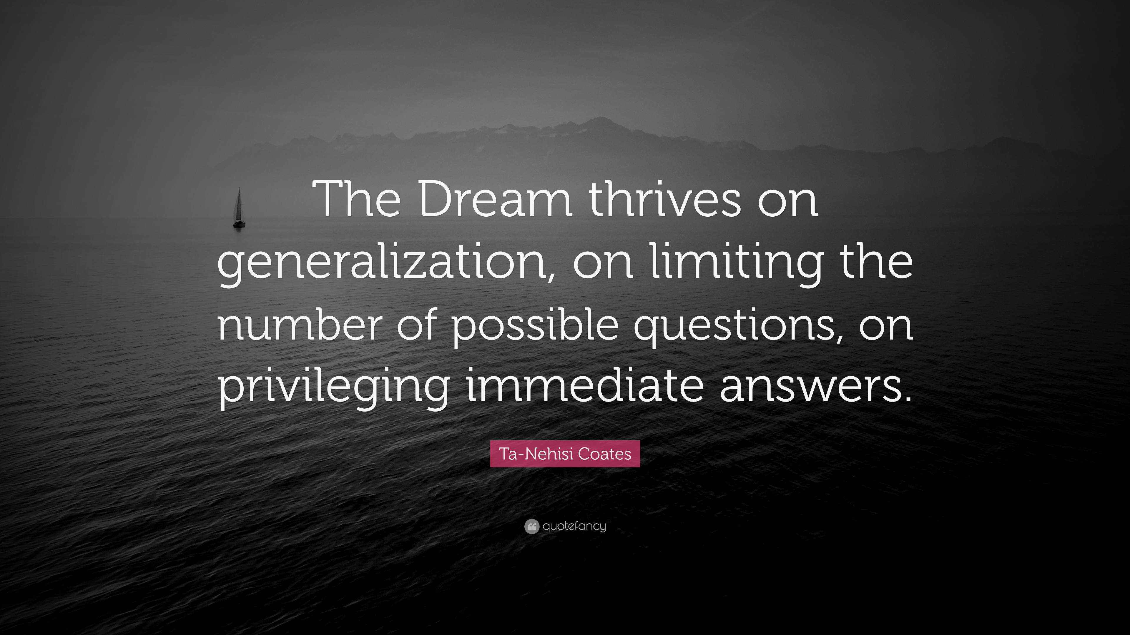 Ta-Nehisi Coates Quote: “The Dream thrives on generalization, on ...
