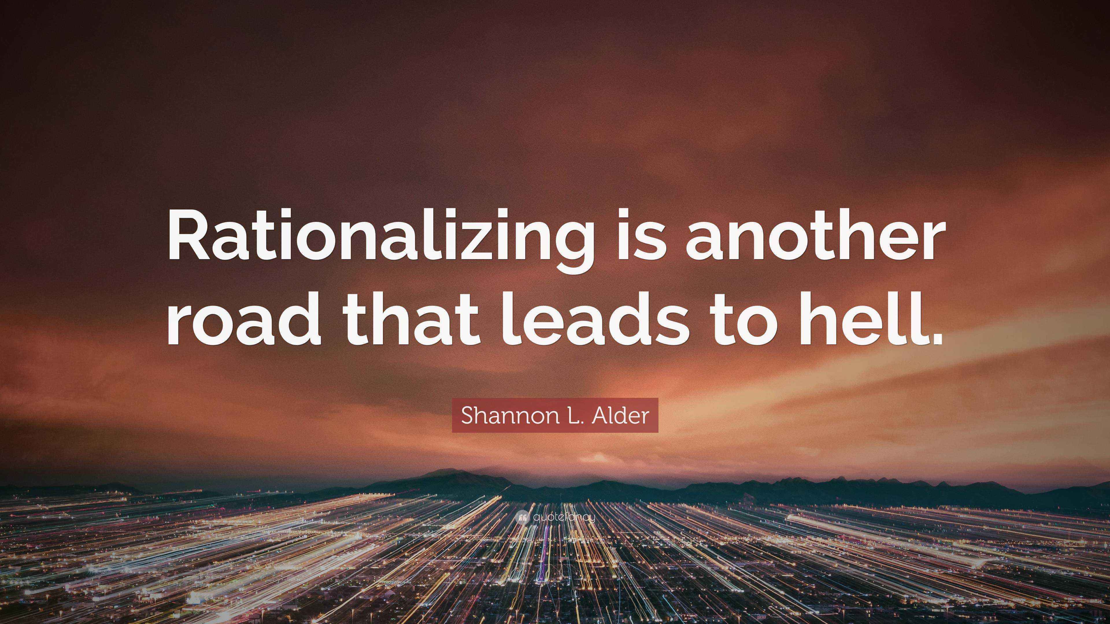 Shannon L. Alder Quote: “Rationalizing is another road that leads to hell.”