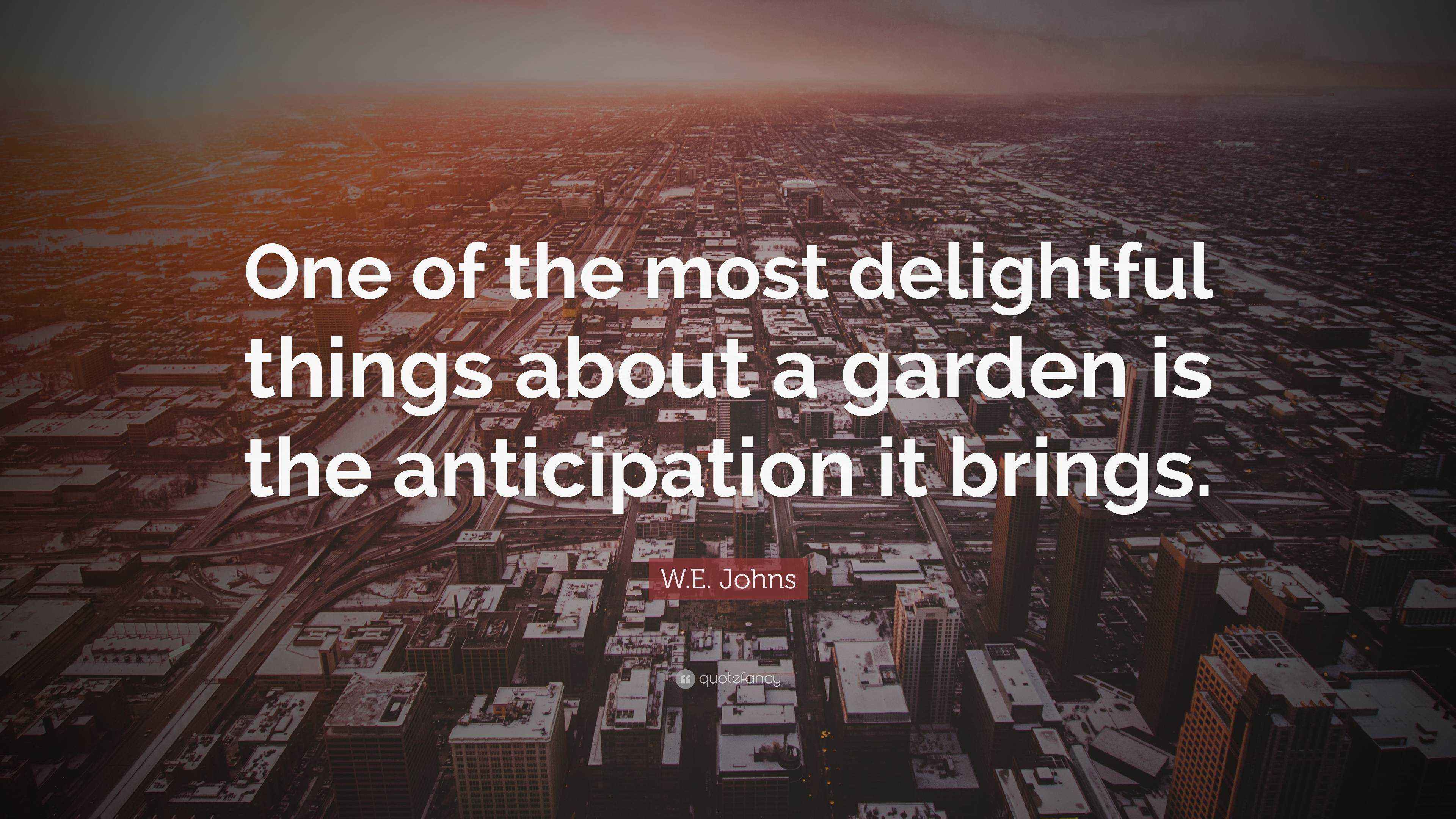W.E. Johns Quote: “One of the most delightful things about a garden is ...
