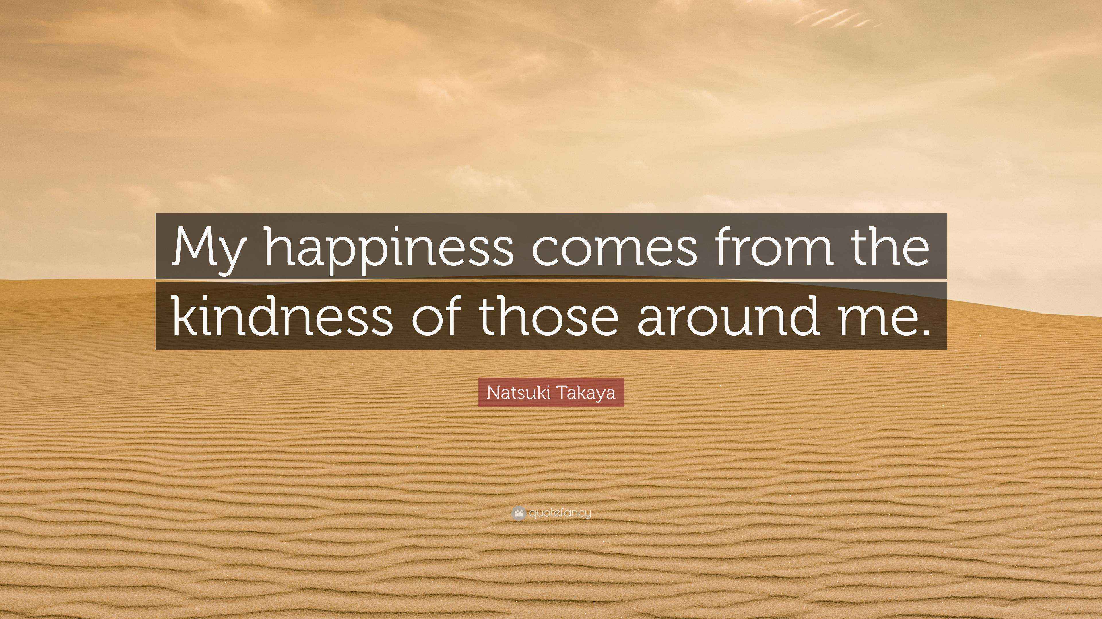 Natsuki Takaya Quote: “My happiness comes from the kindness of those ...