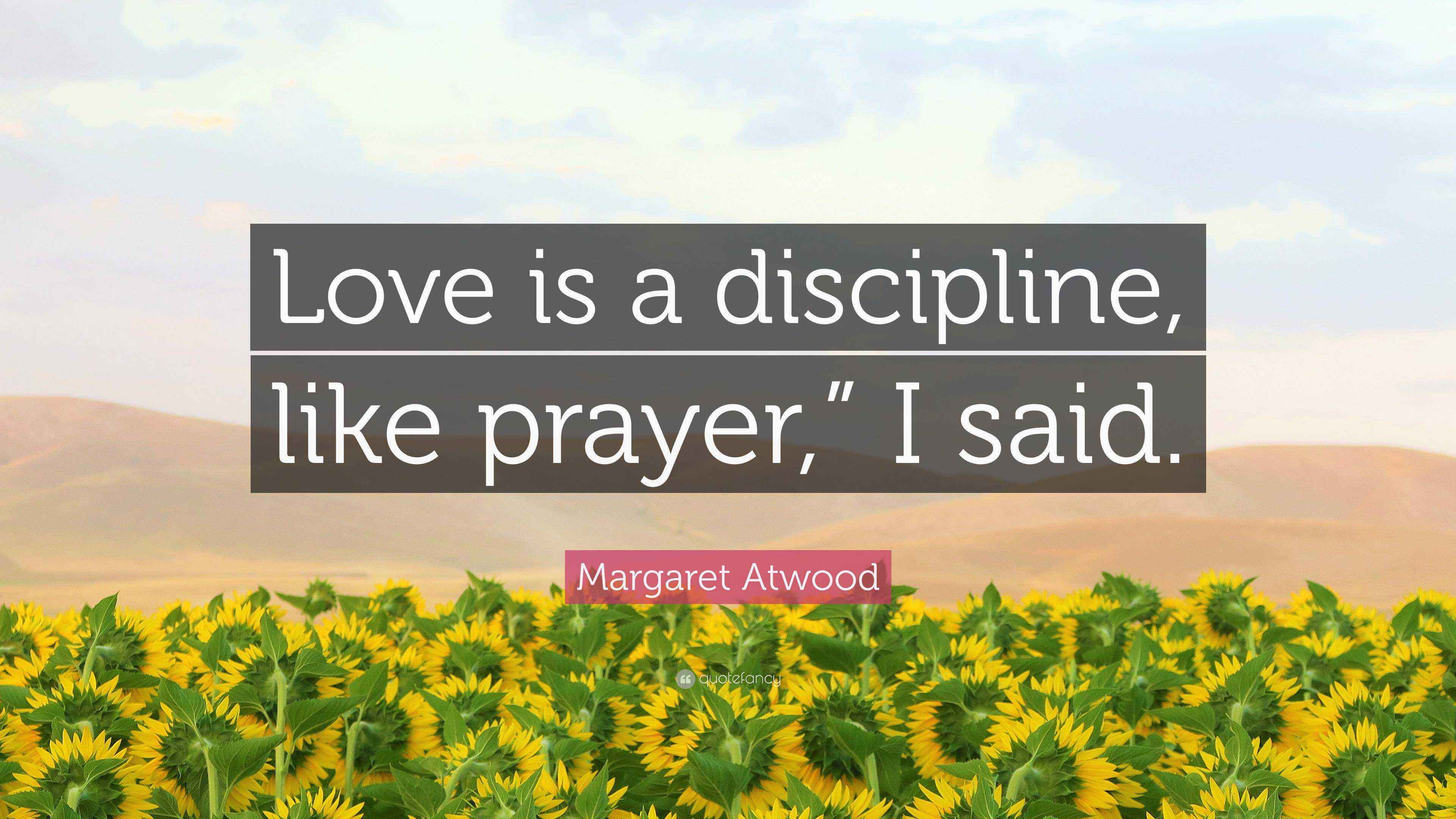 Margaret Atwood Quote: “Love is a discipline, like prayer,” I said.”