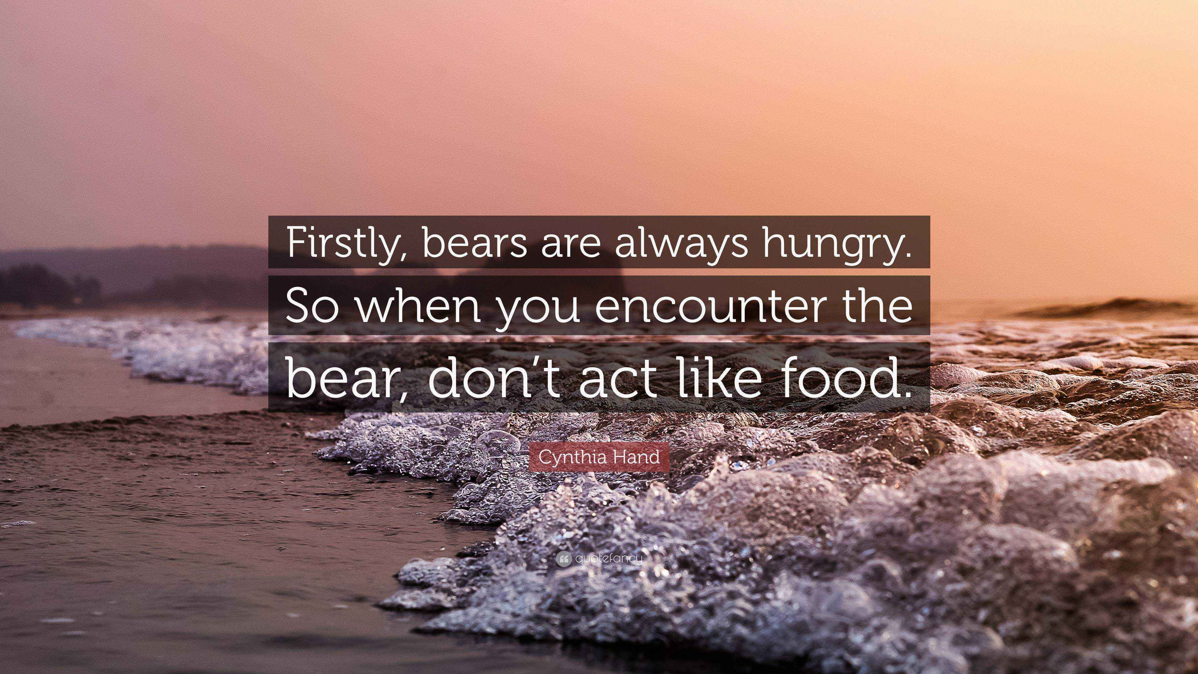 Cynthia Hand Quote: “Firstly, bears are always hungry. So when you ...