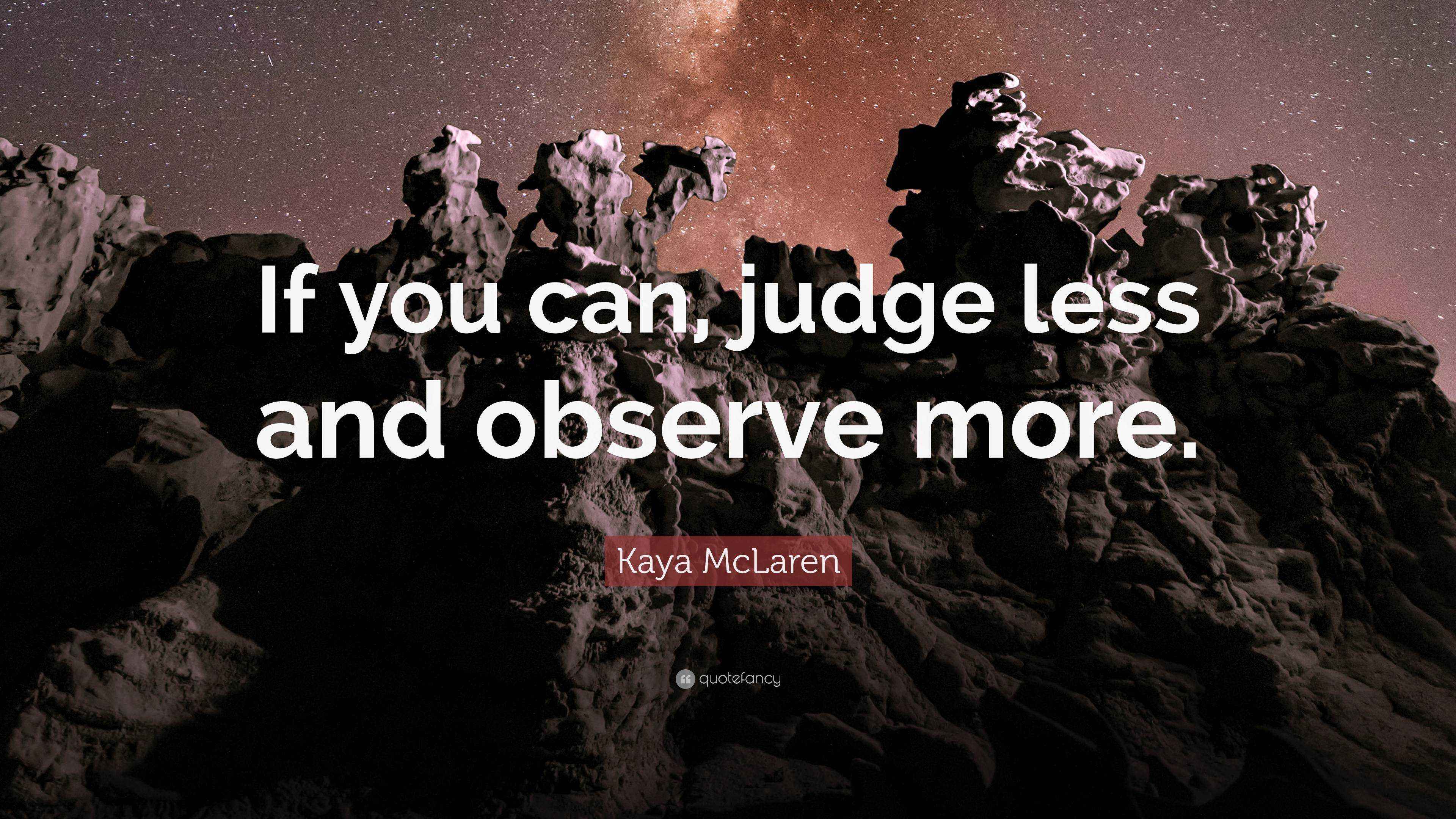 Kaya McLaren Quote: “If you can, judge less and observe more.”