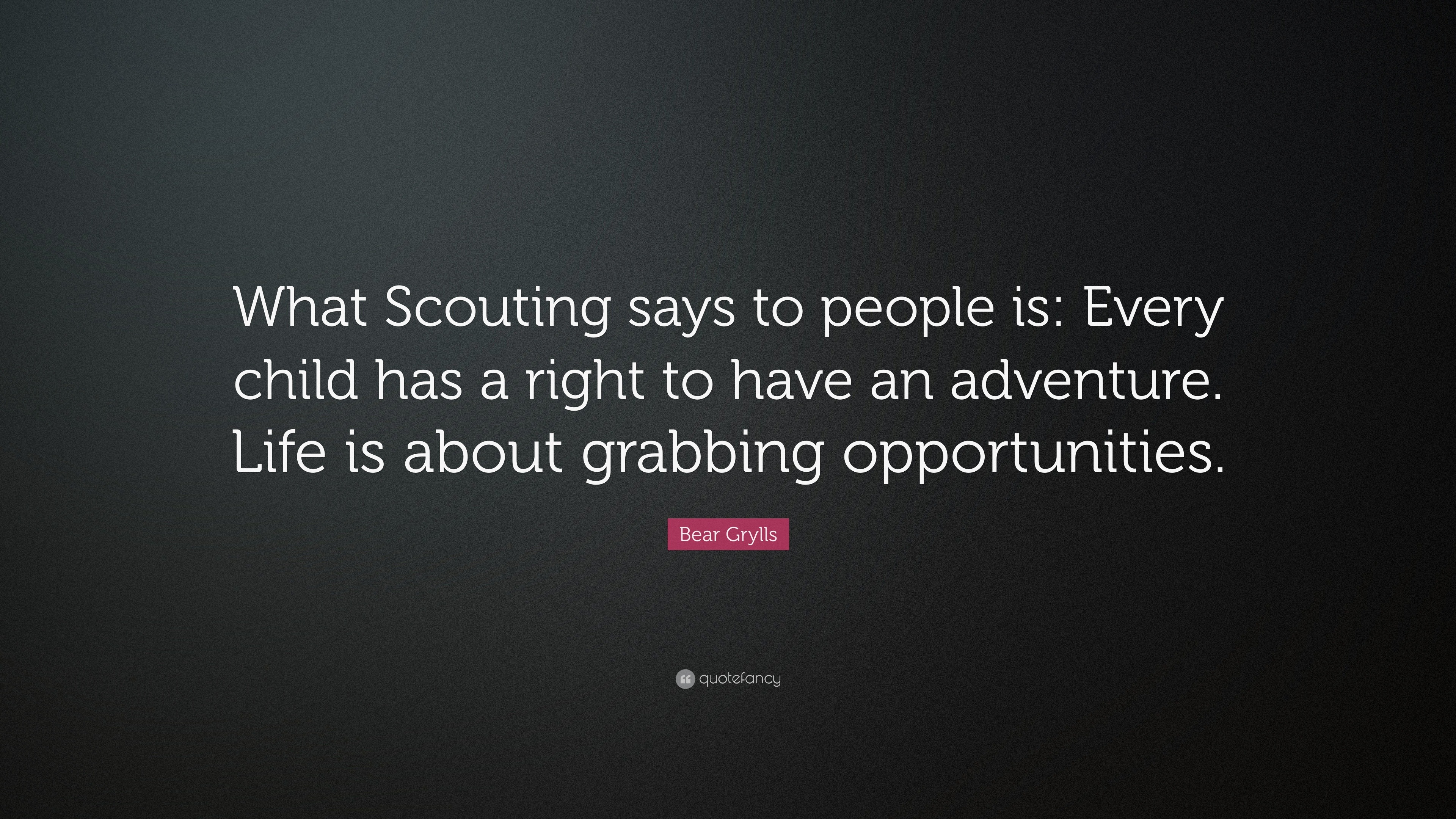 Bear Grylls Quote: “What Scouting says to people is: Every child has a ...
