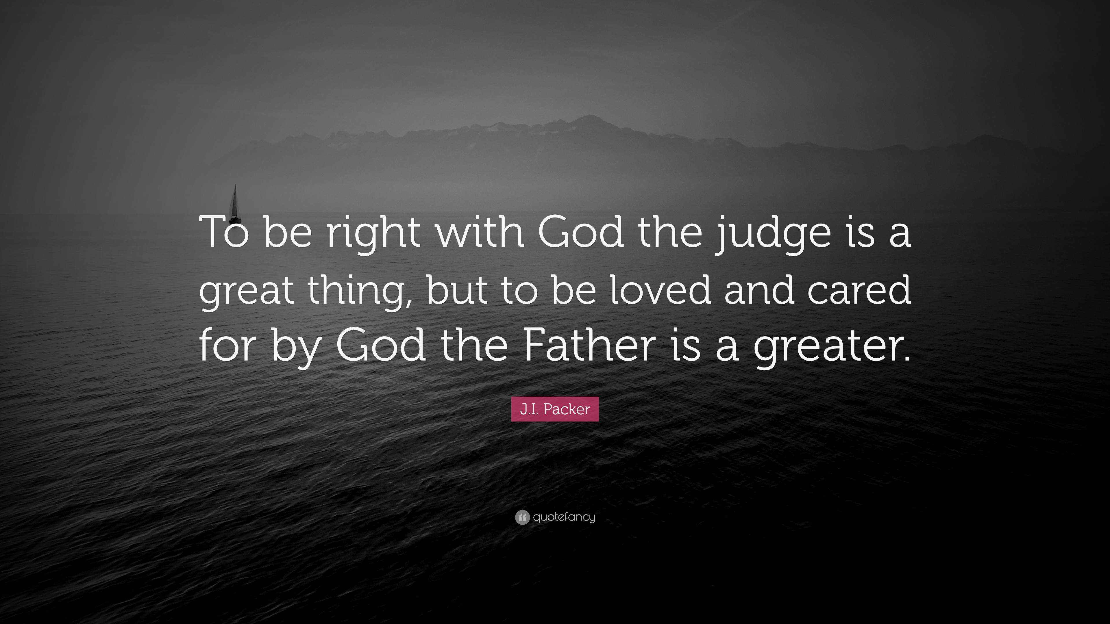 J.I. Packer Quote: “To be right with God the judge is a great thing ...