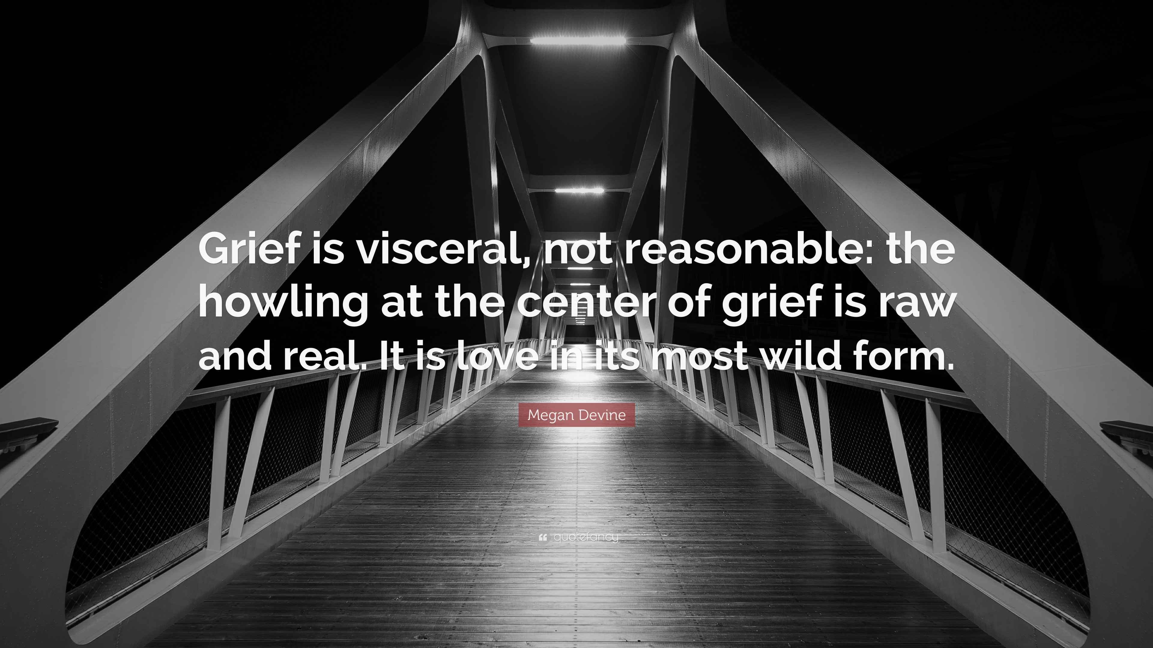 Megan Devine Quote: “Grief is visceral, not reasonable: the howling at ...