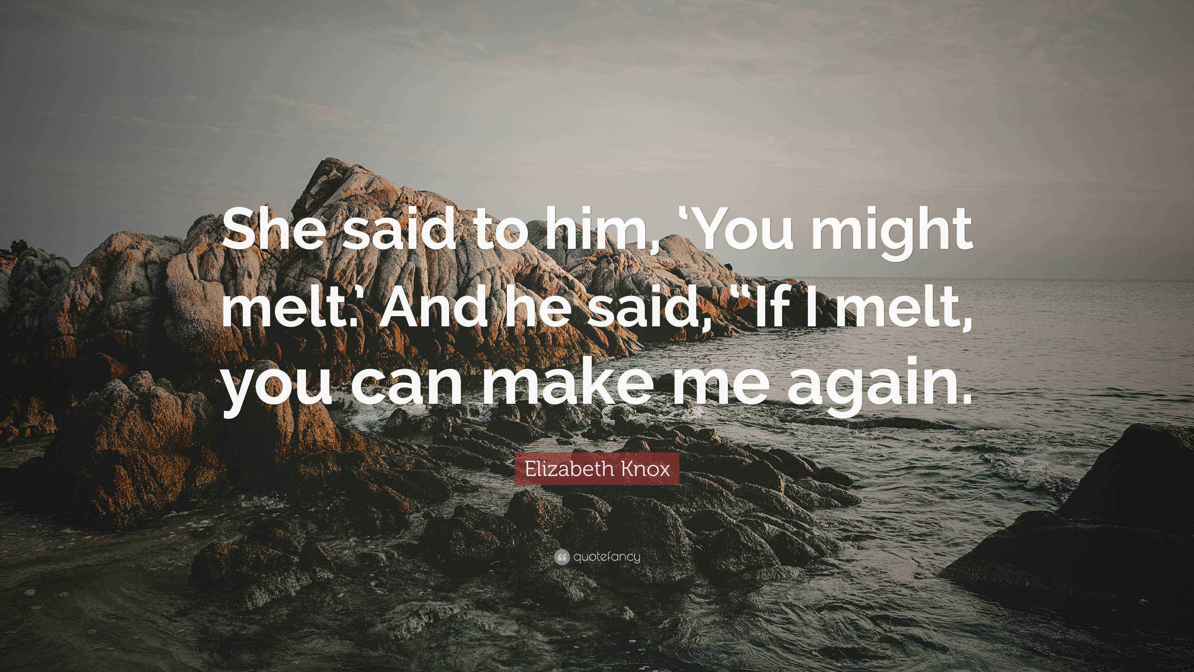 Elizabeth Knox Quote: “She said to him, ‘You might melt.’ And he said ...