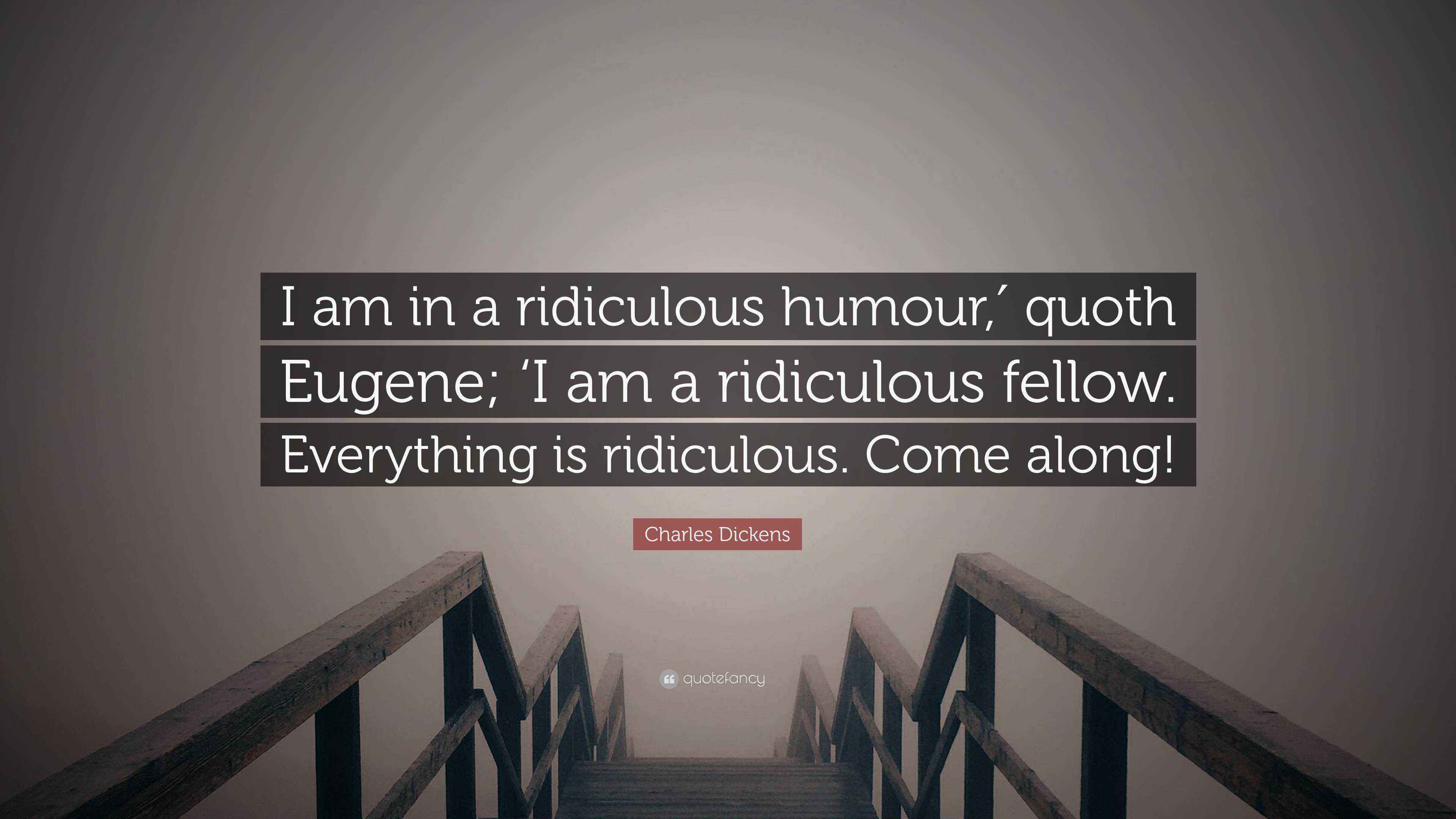 Charles Dickens Quote: “I am in a ridiculous humour,′ quoth Eugene; ‘I ...