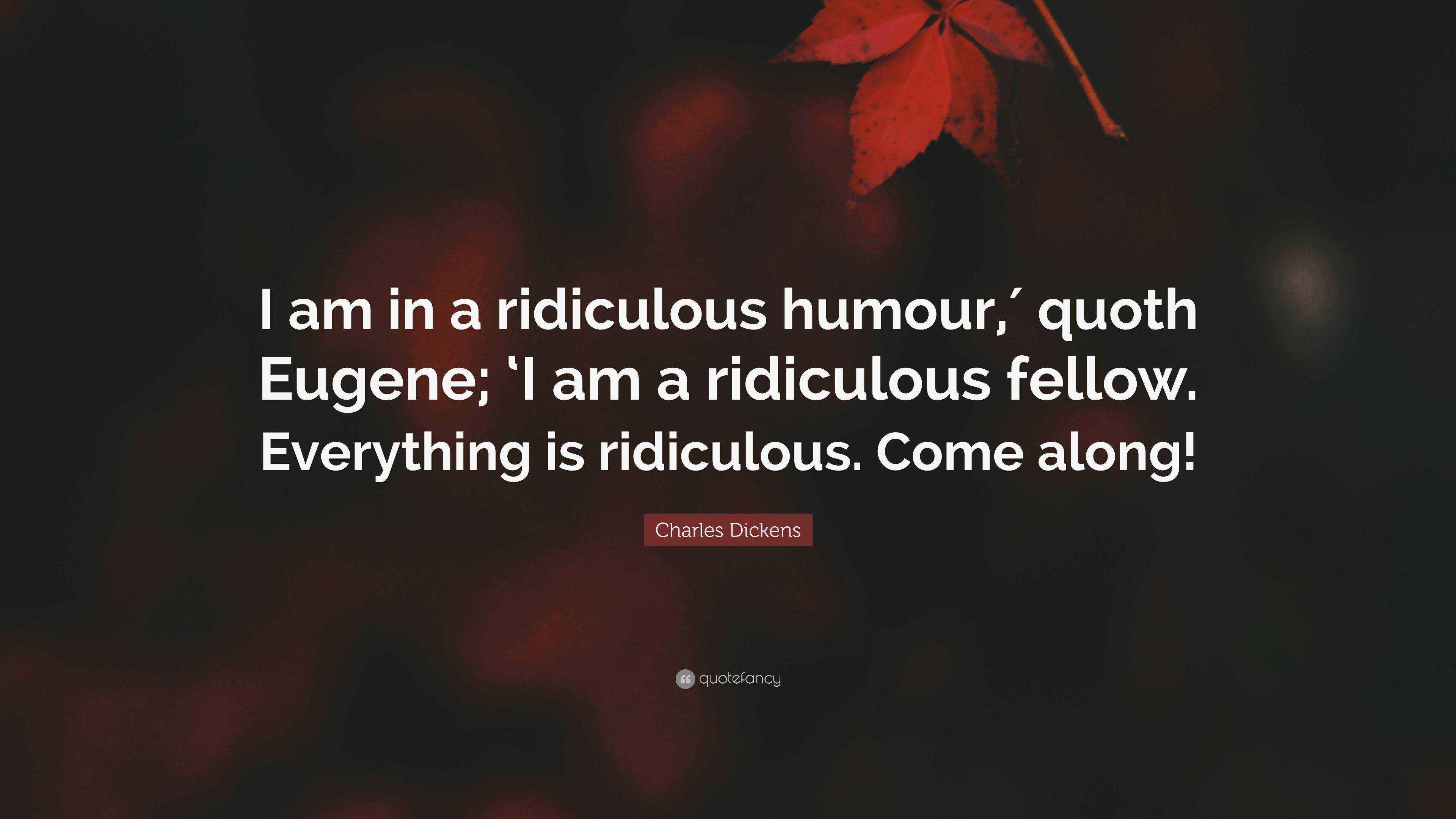 Charles Dickens Quote: “I am in a ridiculous humour,′ quoth Eugene; ‘I ...