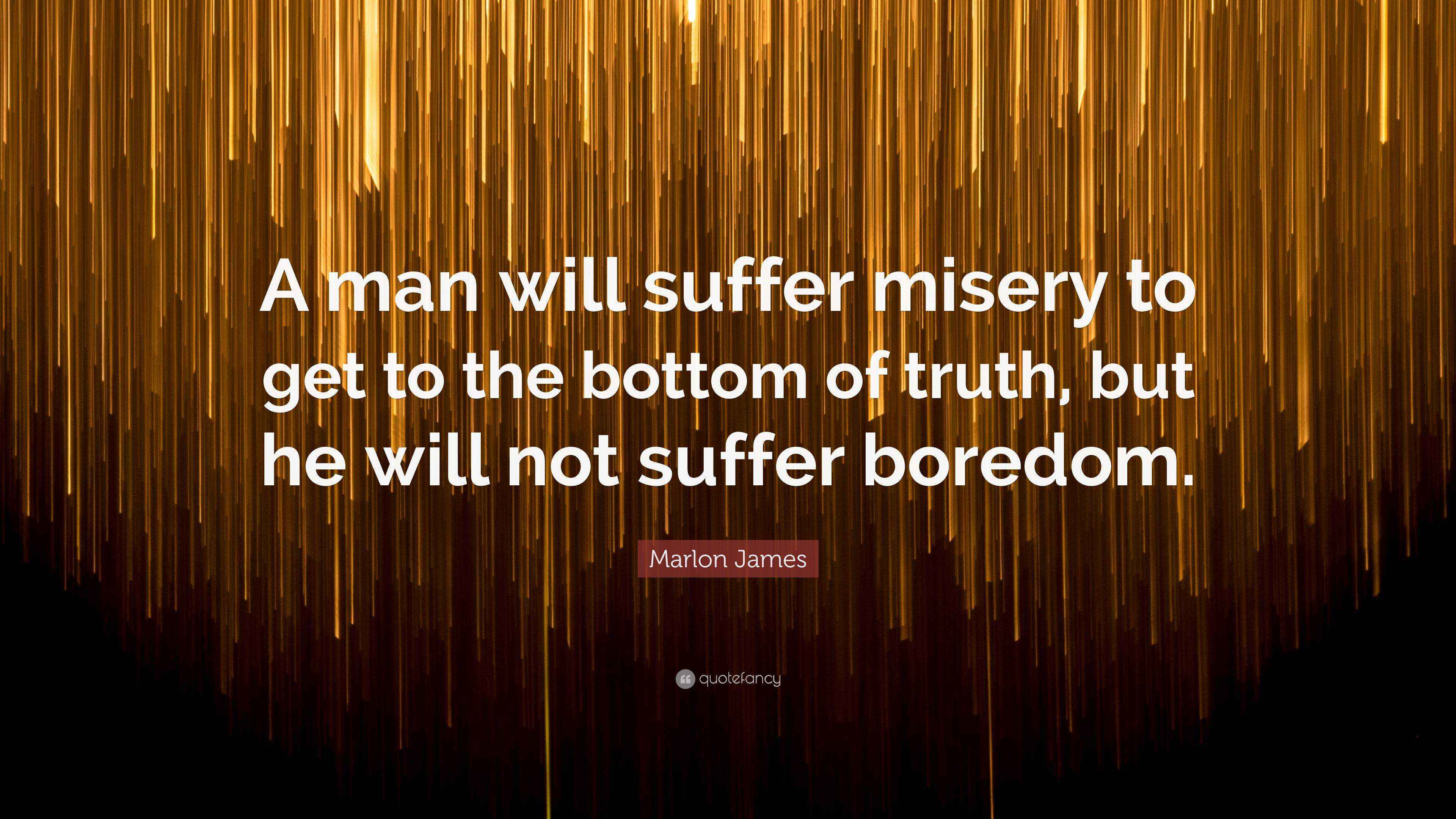 Marlon James Quote: “A man will suffer misery to get to the bottom of ...