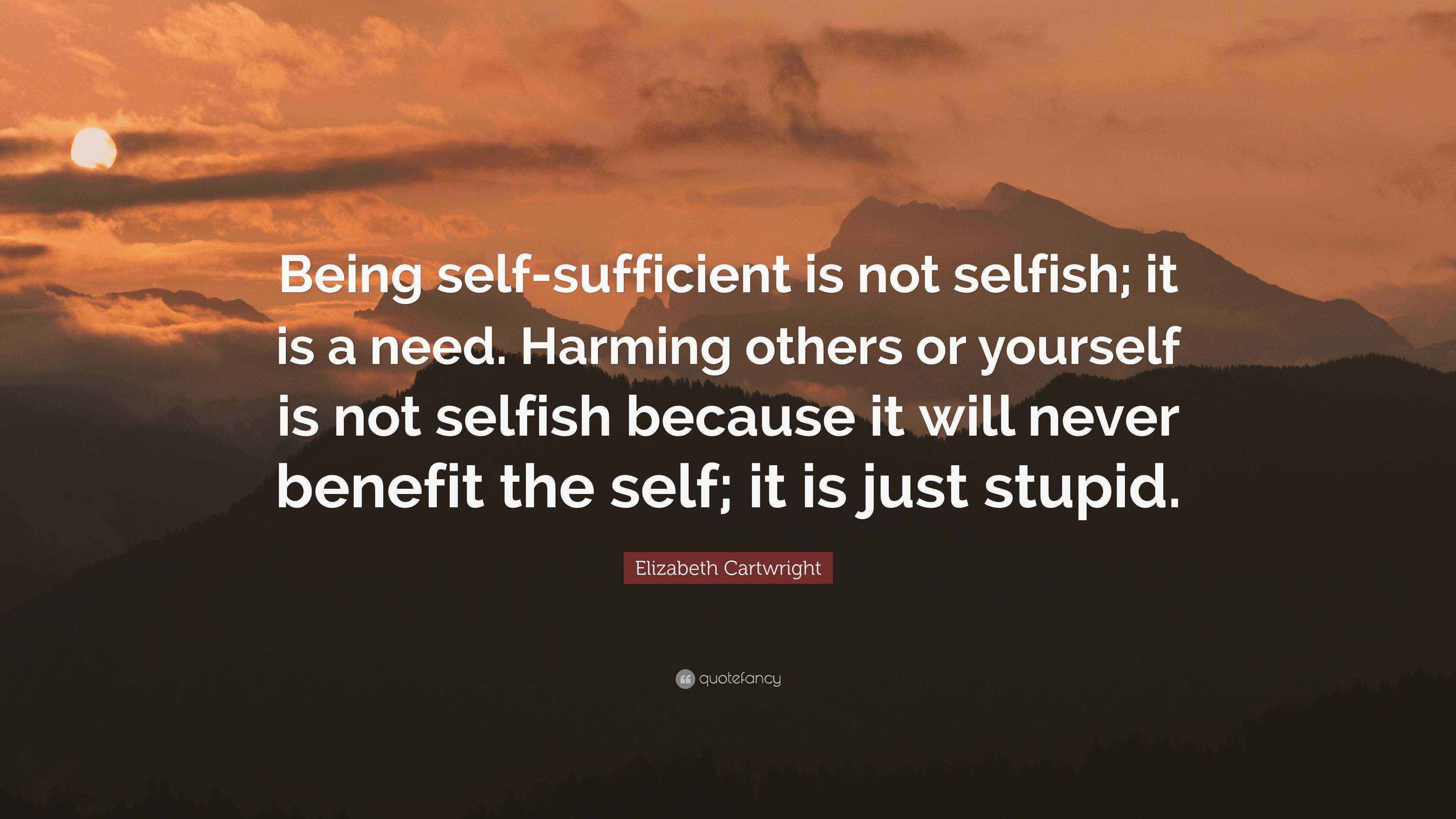 Elizabeth Cartwright Quote: “Being self-sufficient is not selfish; it ...