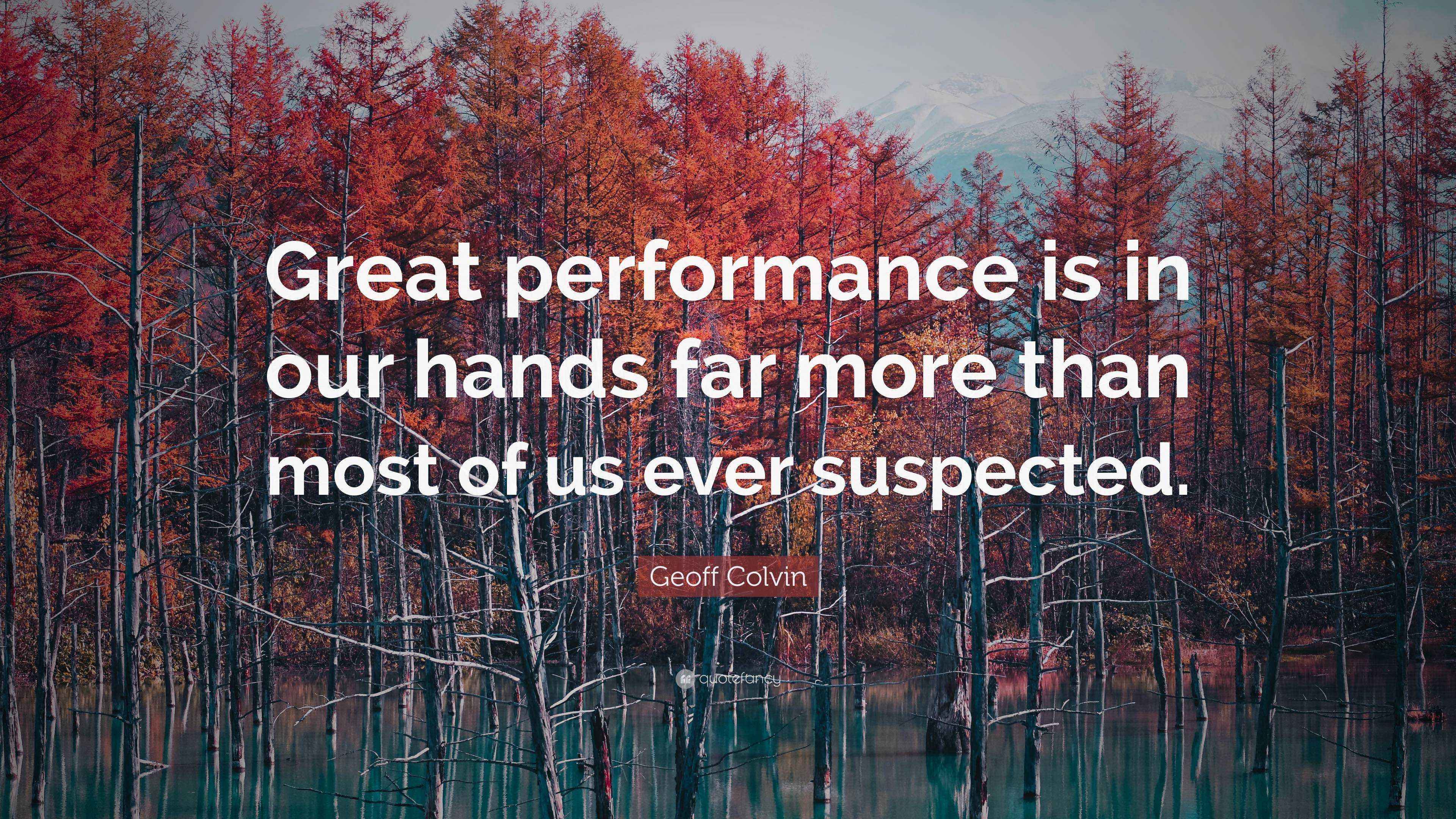 Geoff Colvin Quote: “Great performance is in our hands far more than ...