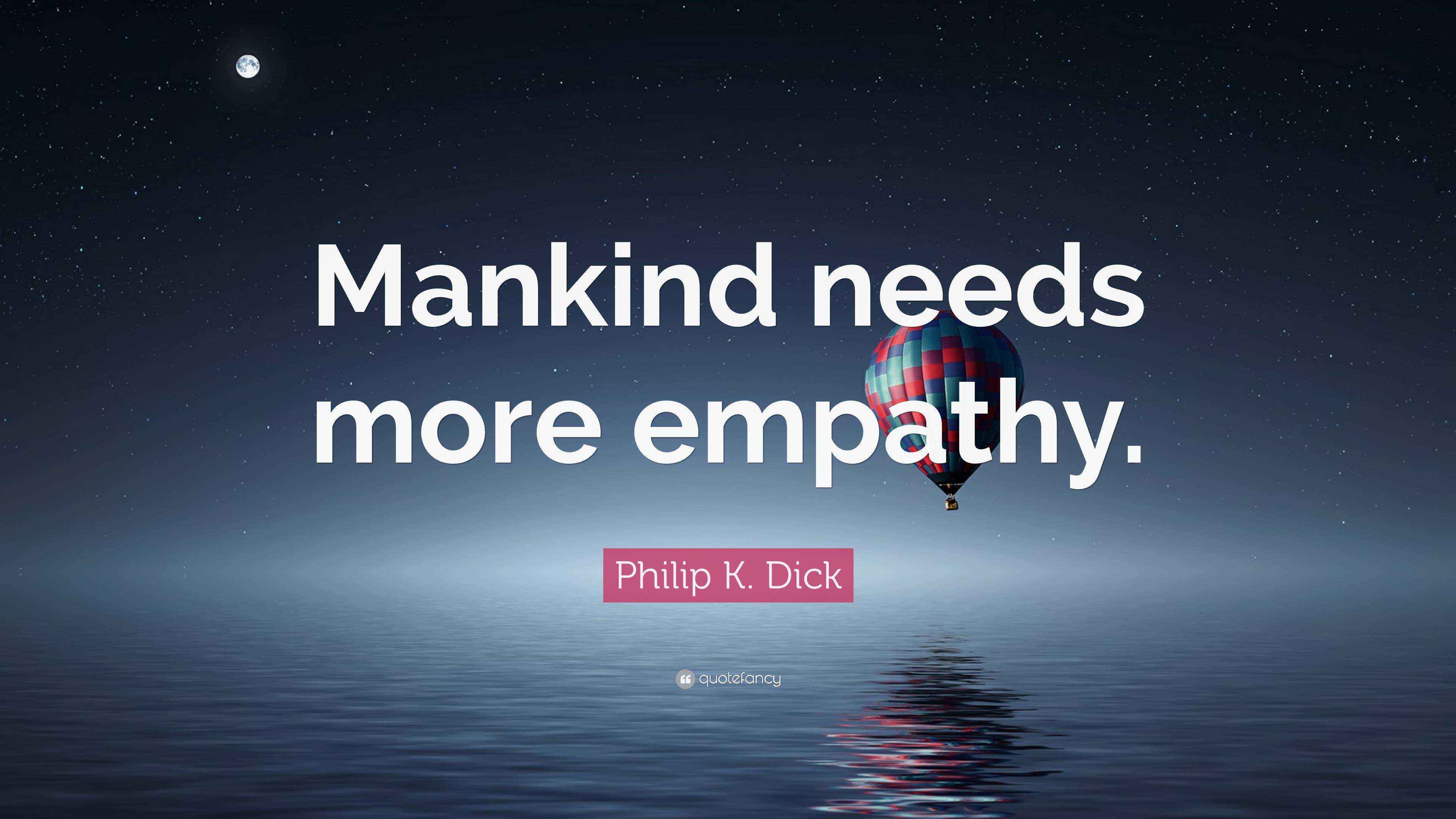 Philip K. Dick Quote: “Mankind needs more empathy.”