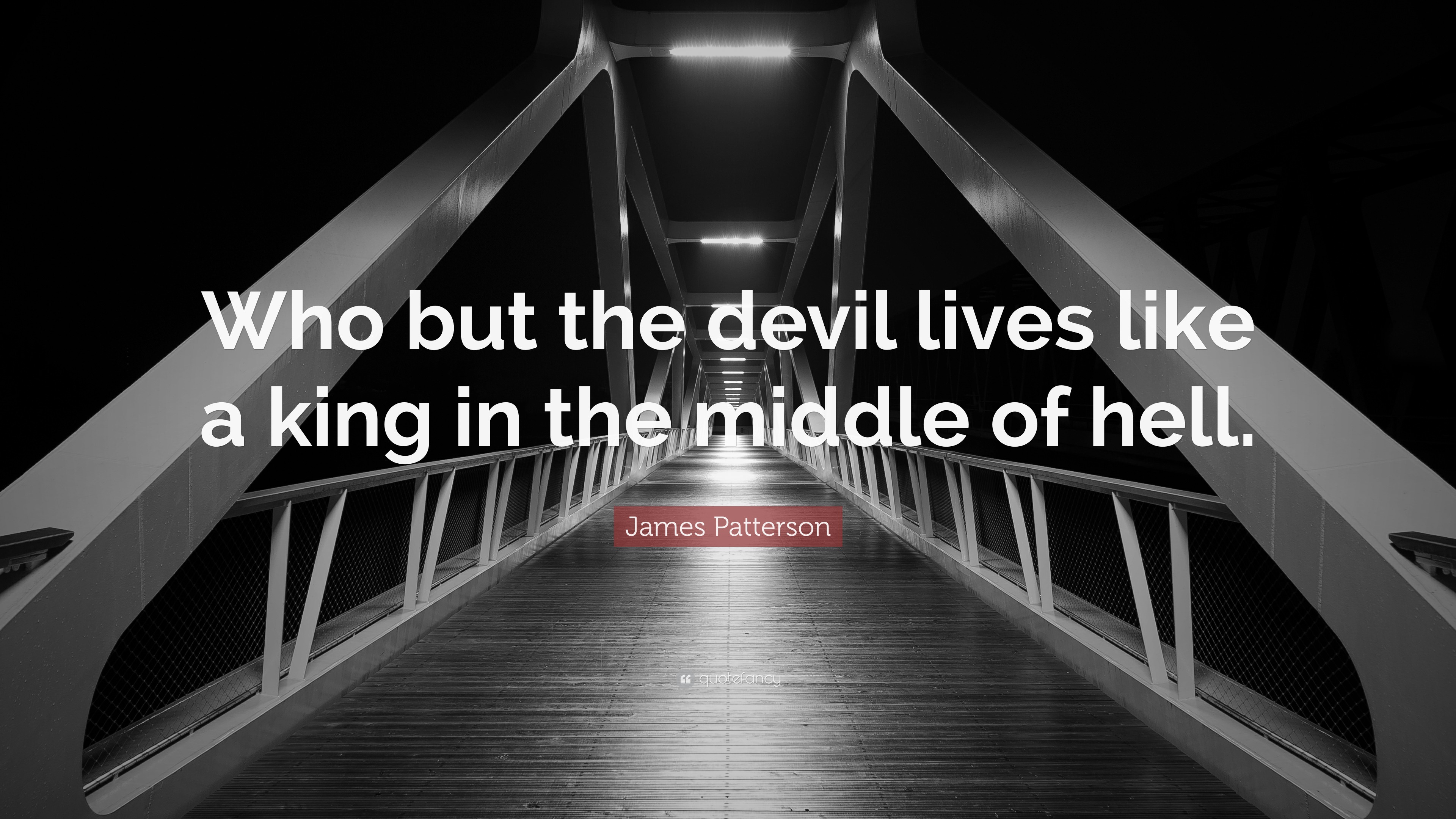 James Patterson Quote: “Who but the devil lives like a king in the ...