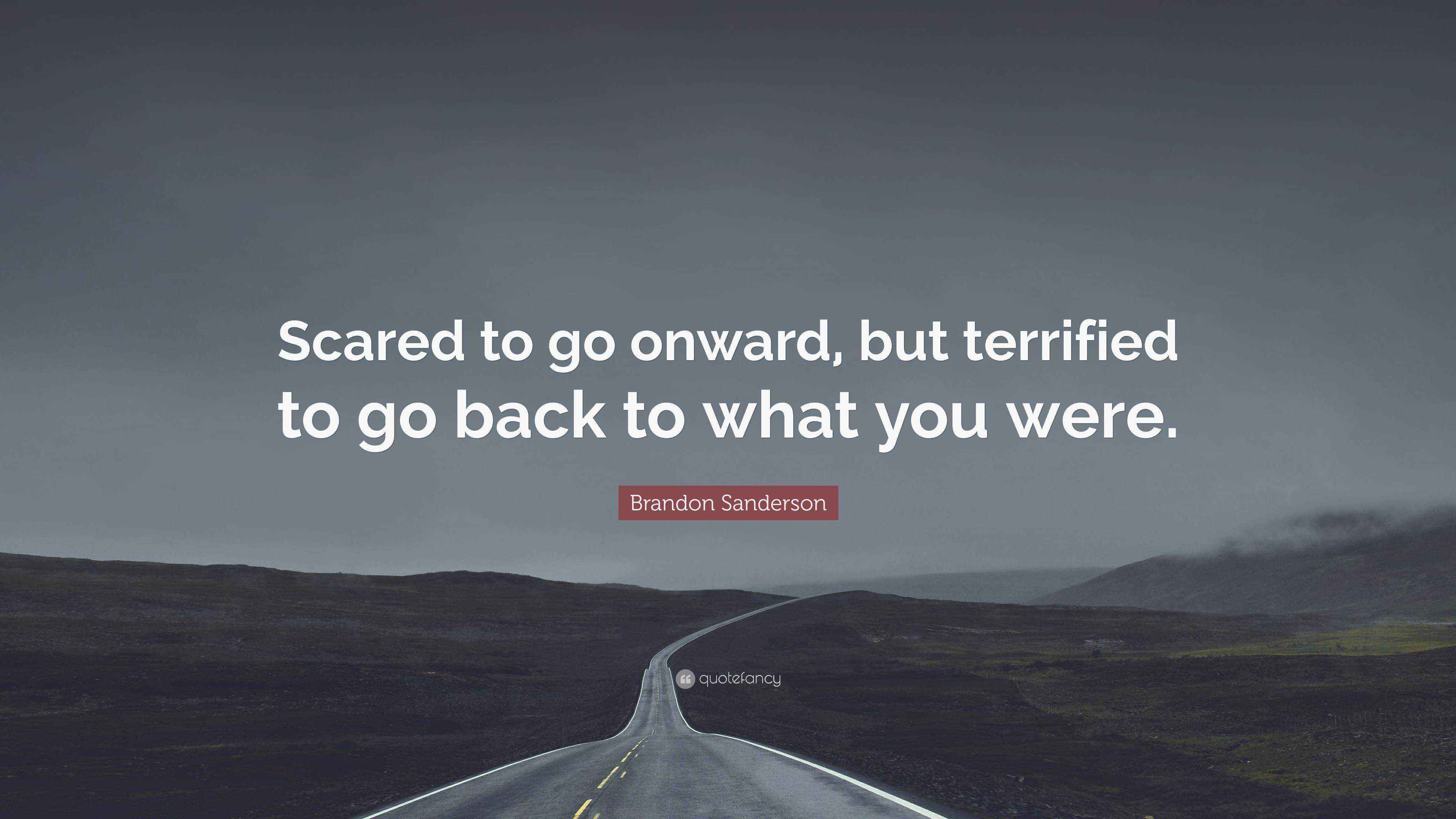 Brandon Sanderson Quote: “Scared to go onward, but terrified to go back ...