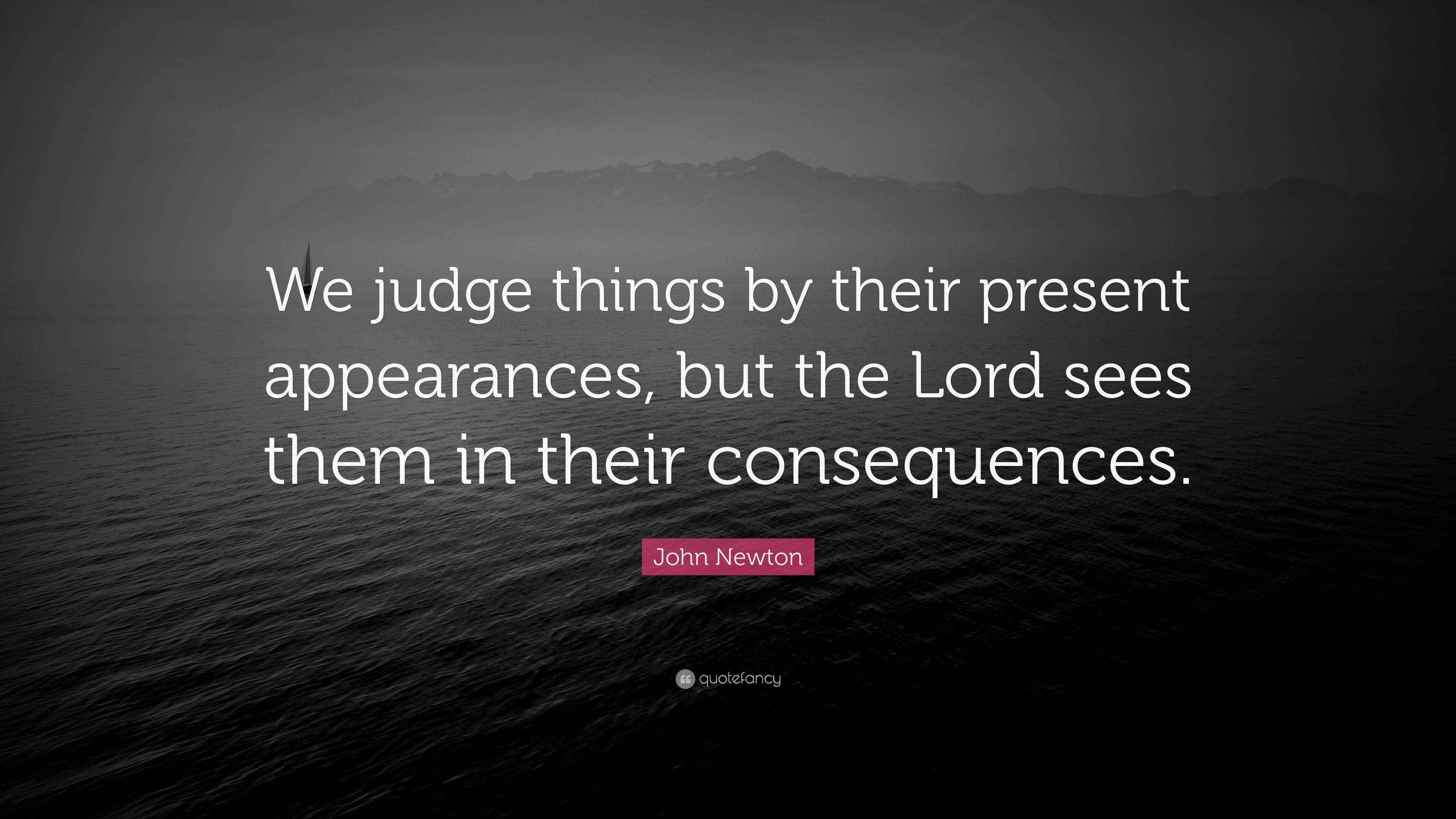 John Newton Quote: “We judge things by their present appearances, but ...