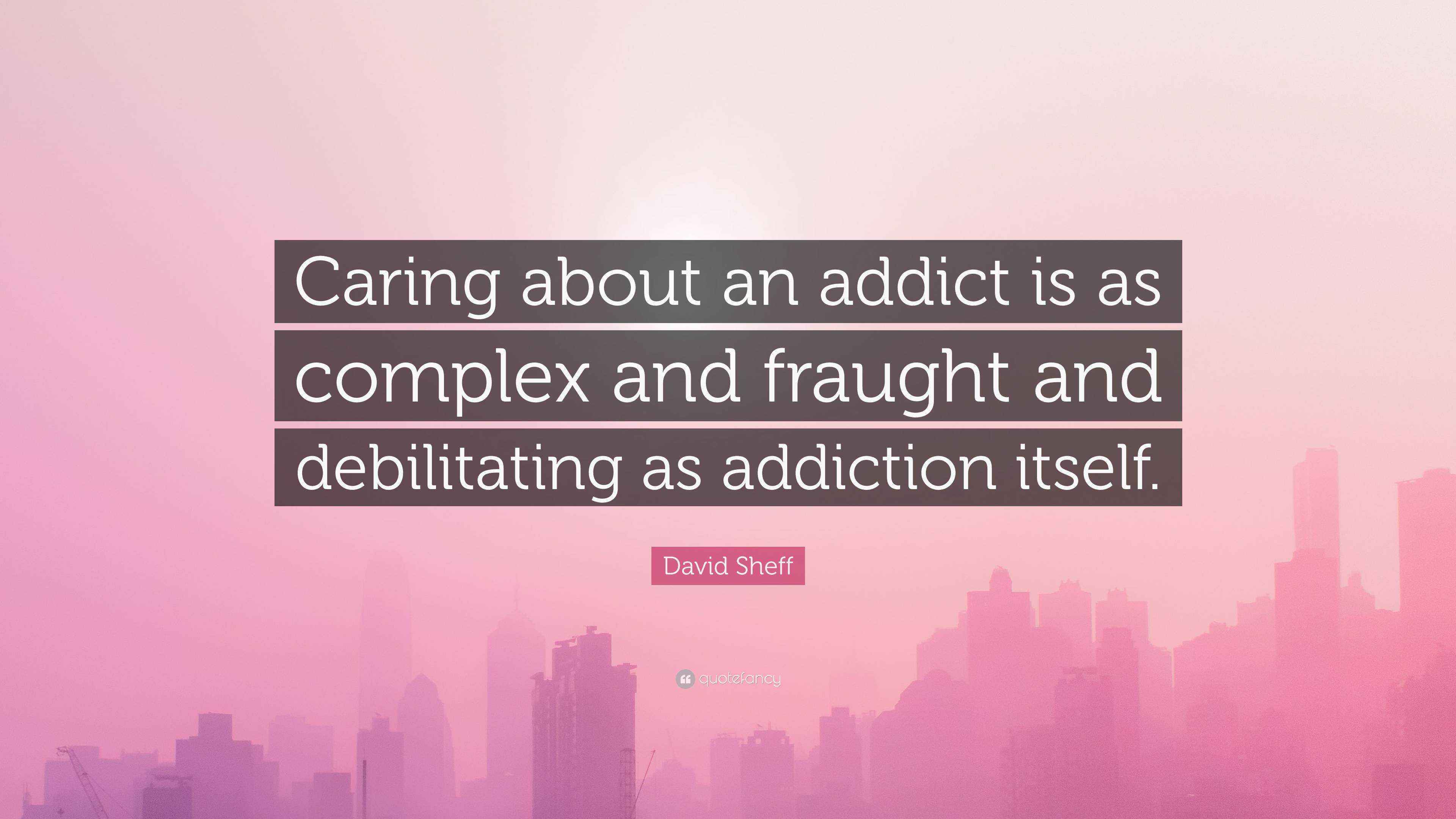 David Sheff Quote: “Caring about an addict is as complex and fraught ...