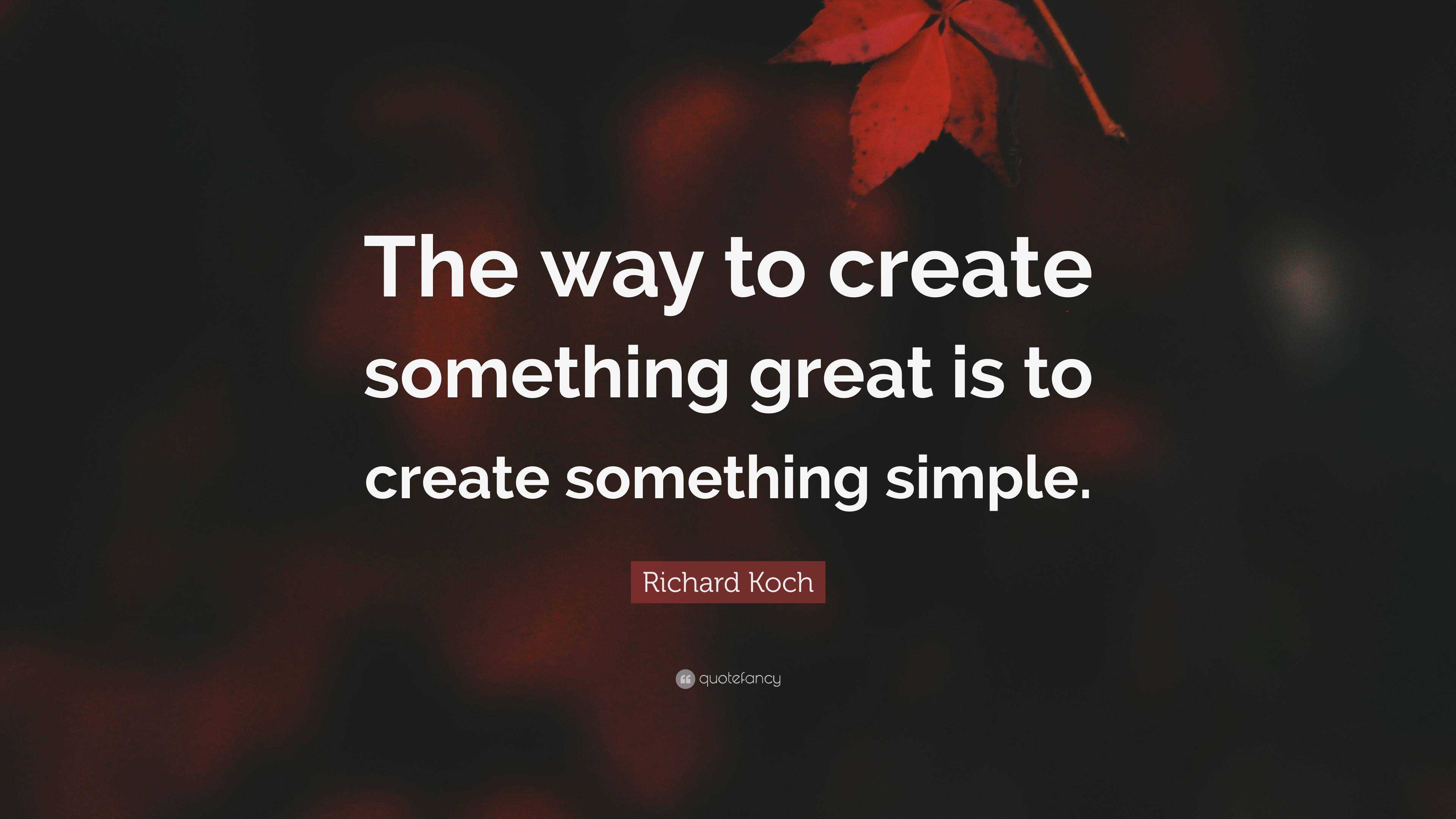 Richard Koch Quote: “The way to create something great is to create ...