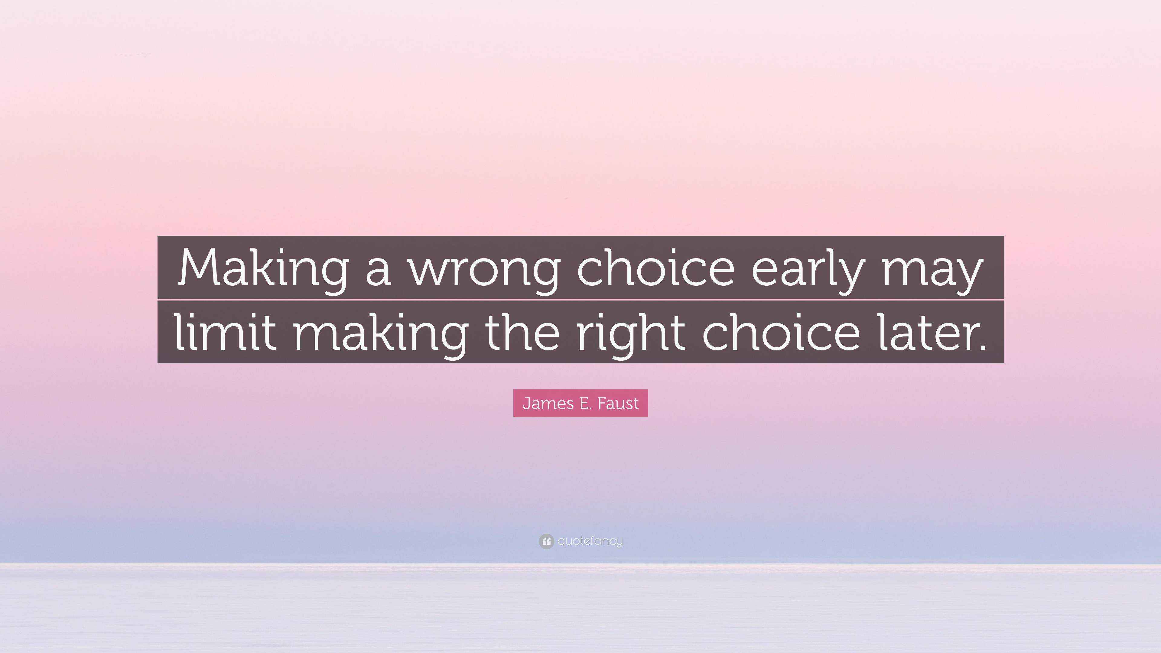 James E. Faust Quote: “Making a wrong choice early may limit making the ...