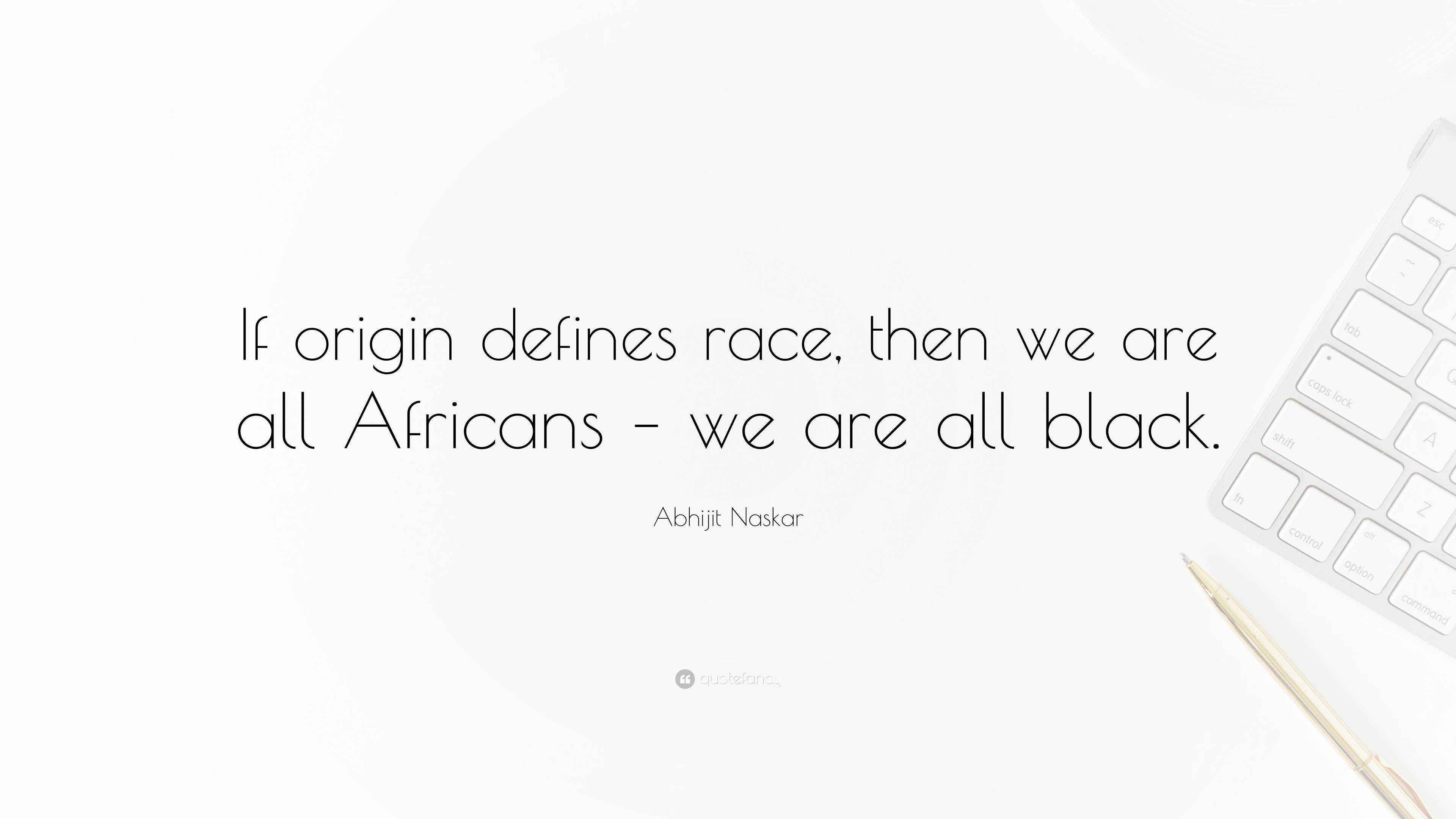 Abhijit Naskar Quote: “If origin defines race, then we are all Africans ...