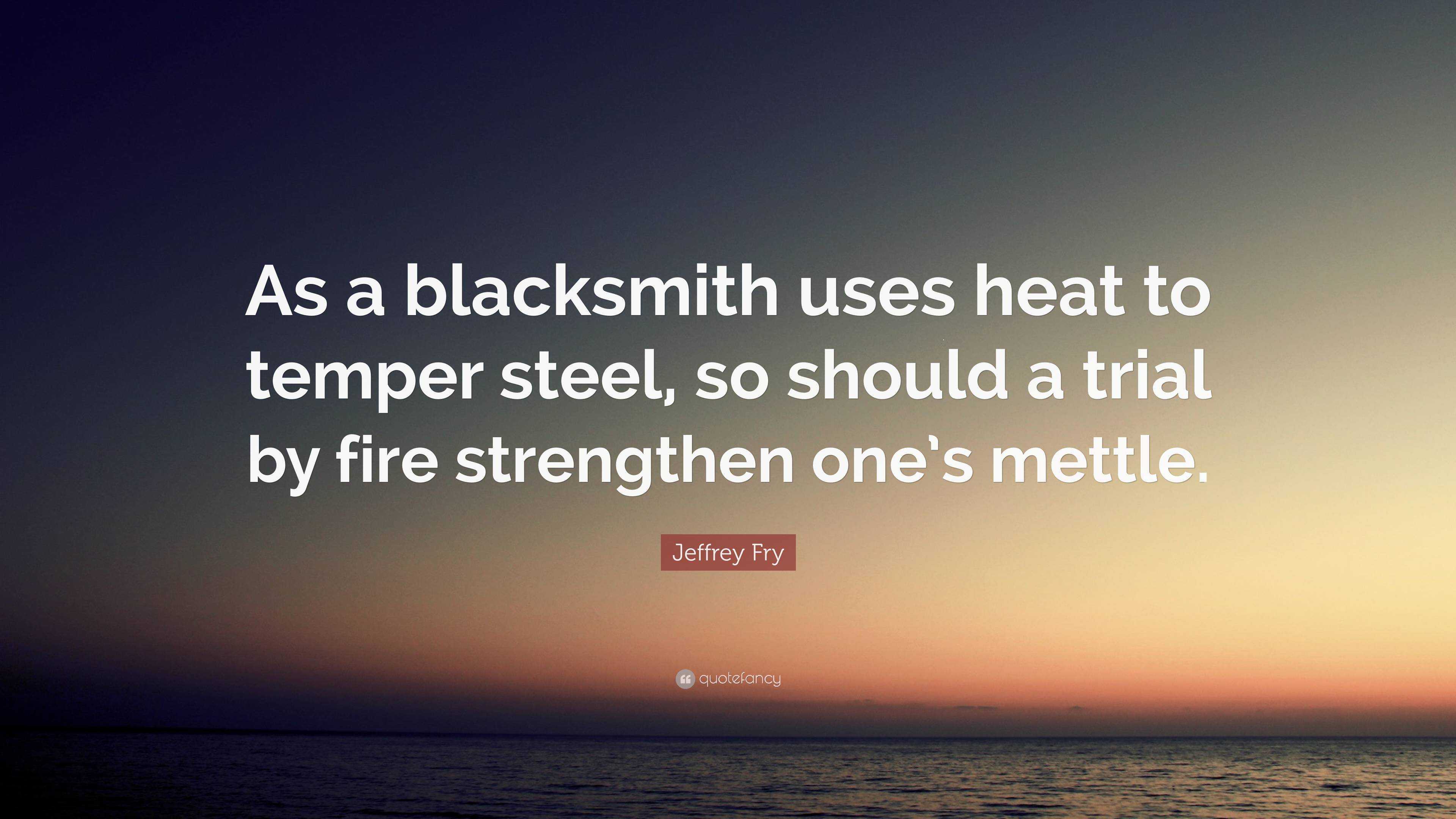 Jeffrey Fry Quote: “As a blacksmith uses heat to temper steel, so ...